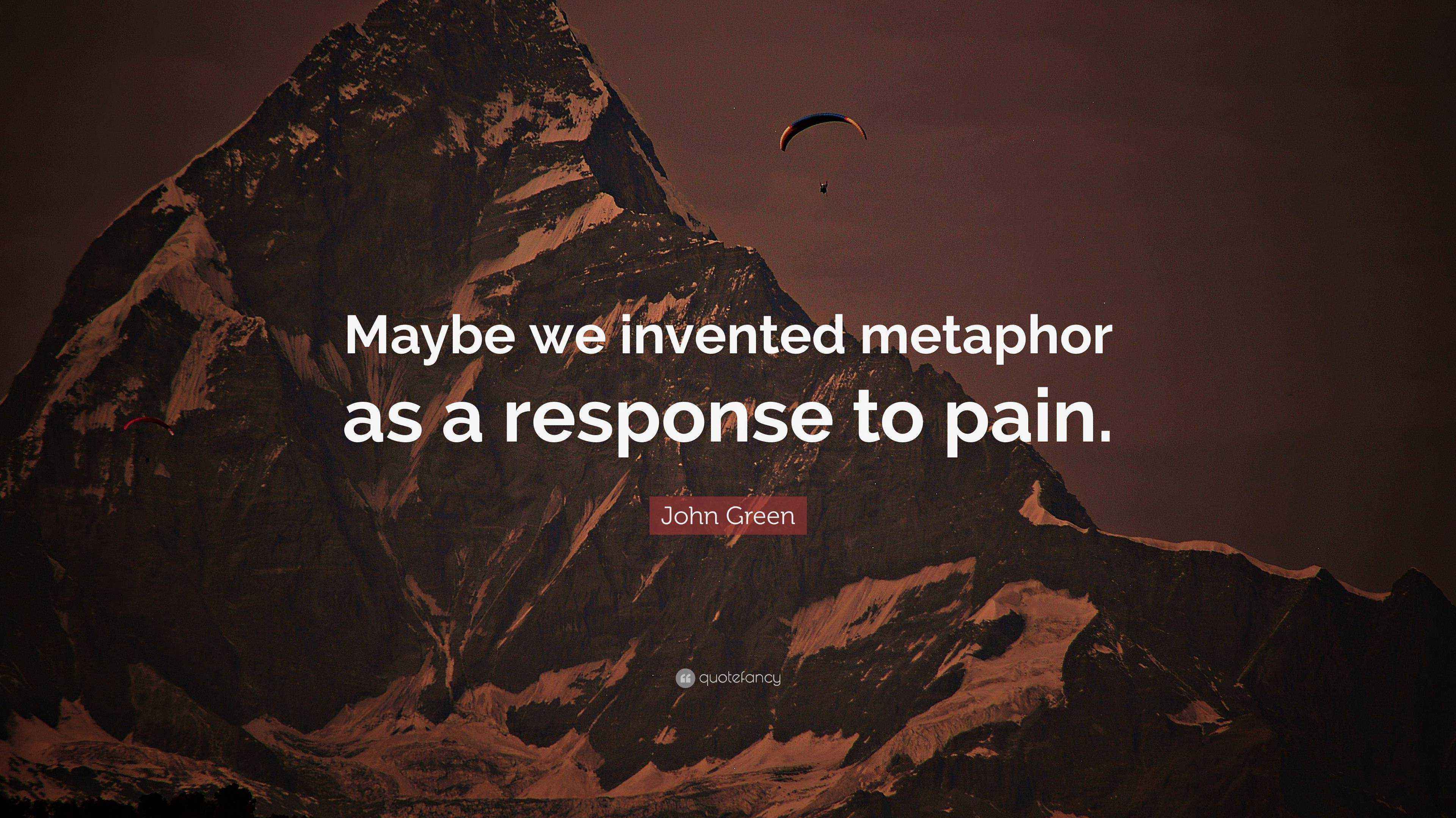 John Green Quote: “Maybe we invented metaphor as a response to pain.”