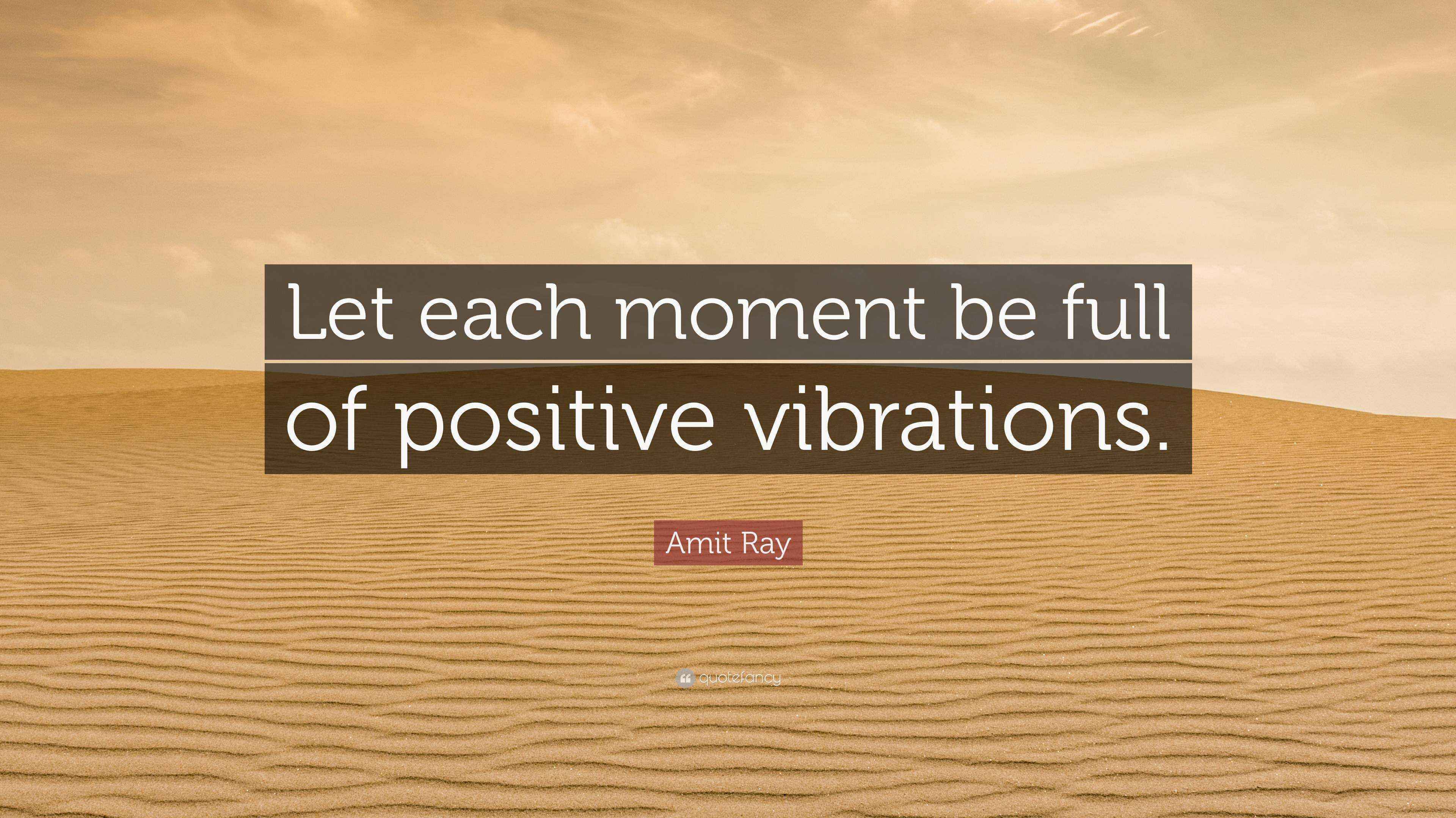Amit Ray Quote: “Let each moment be full of positive vibrations.”