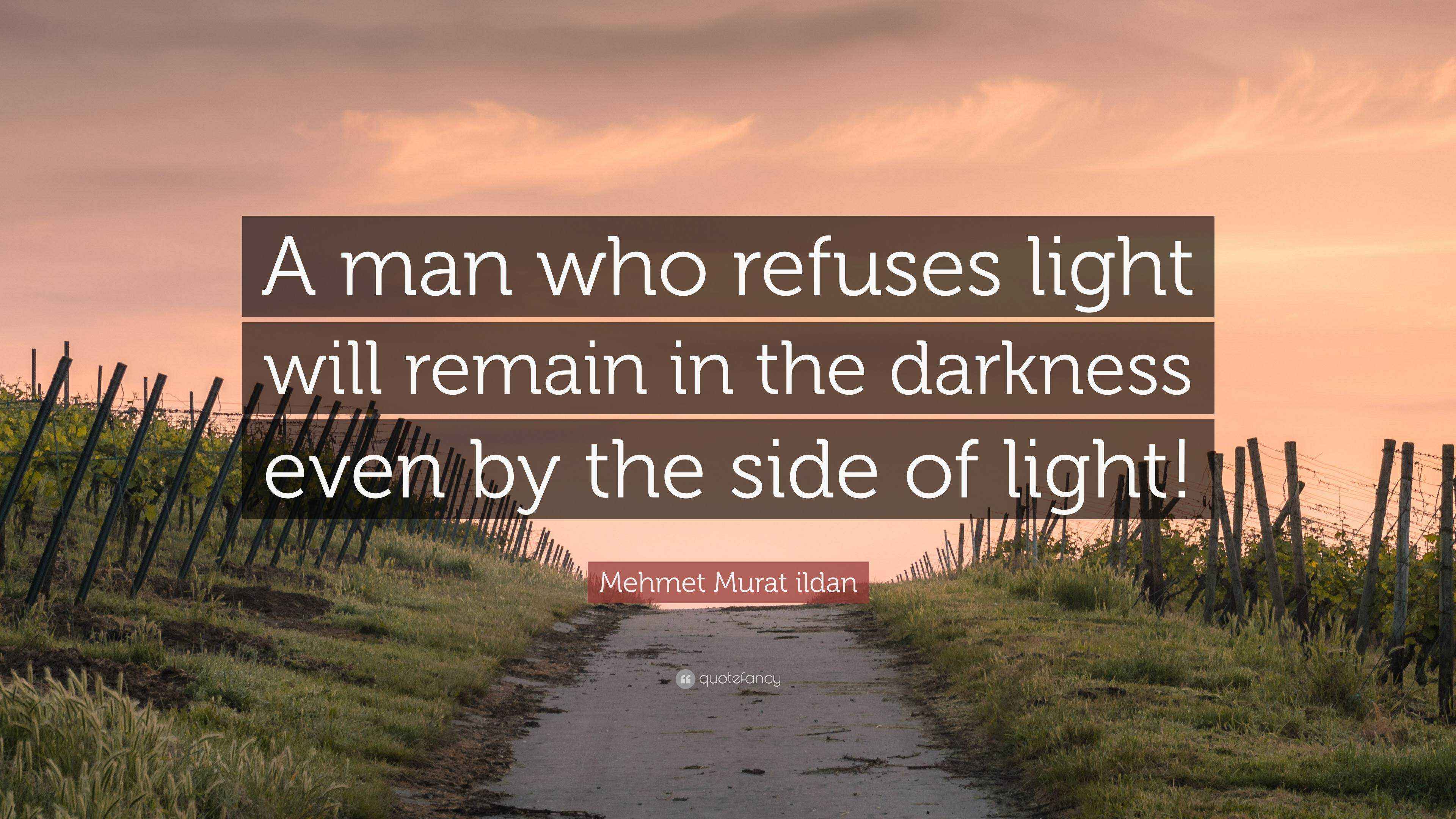 Mehmet Murat ildan Quote: “A man who refuses light will remain in the ...