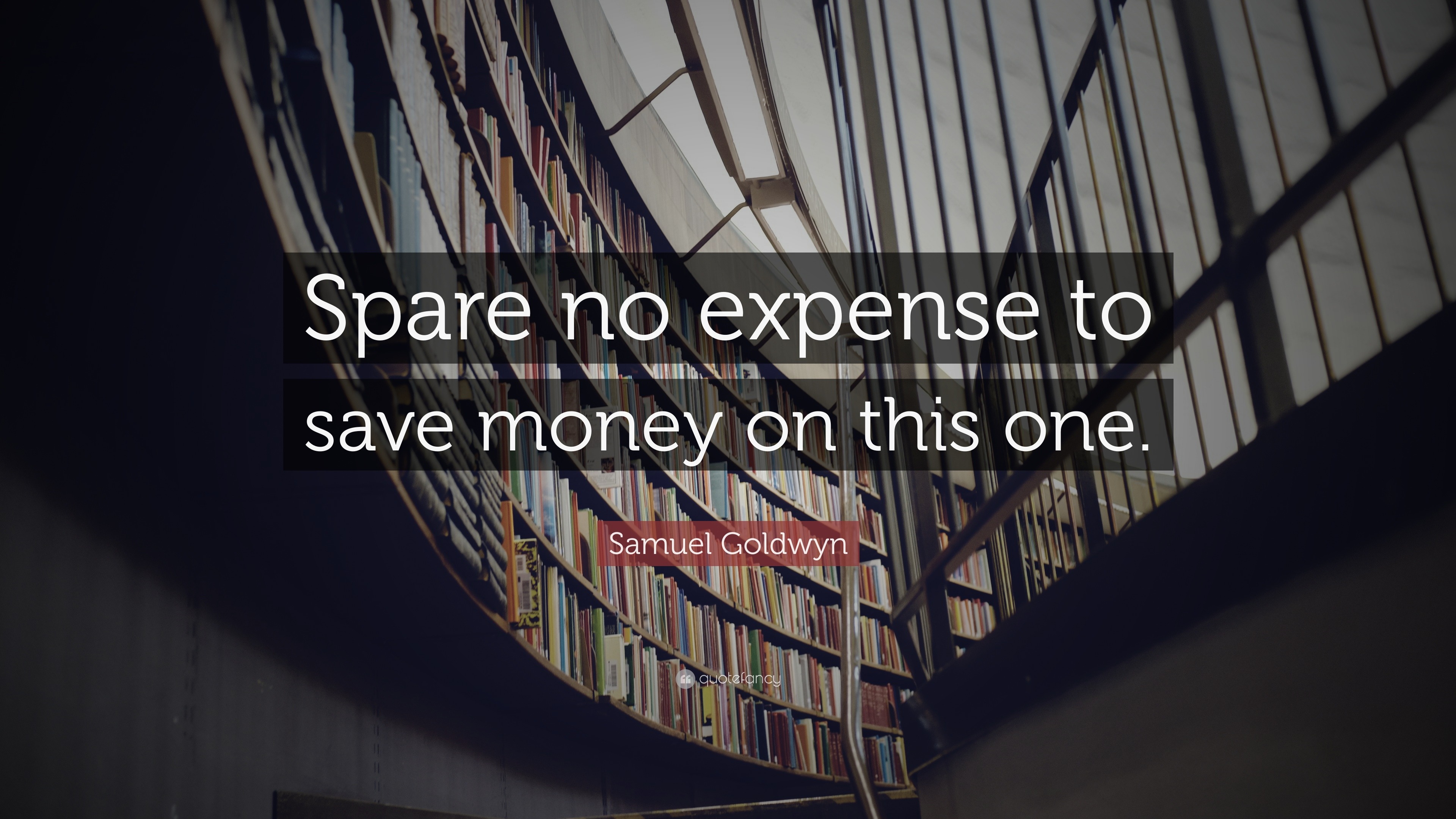 Samuel Goldwyn Quote: “Spare no expense to save money on this one.”