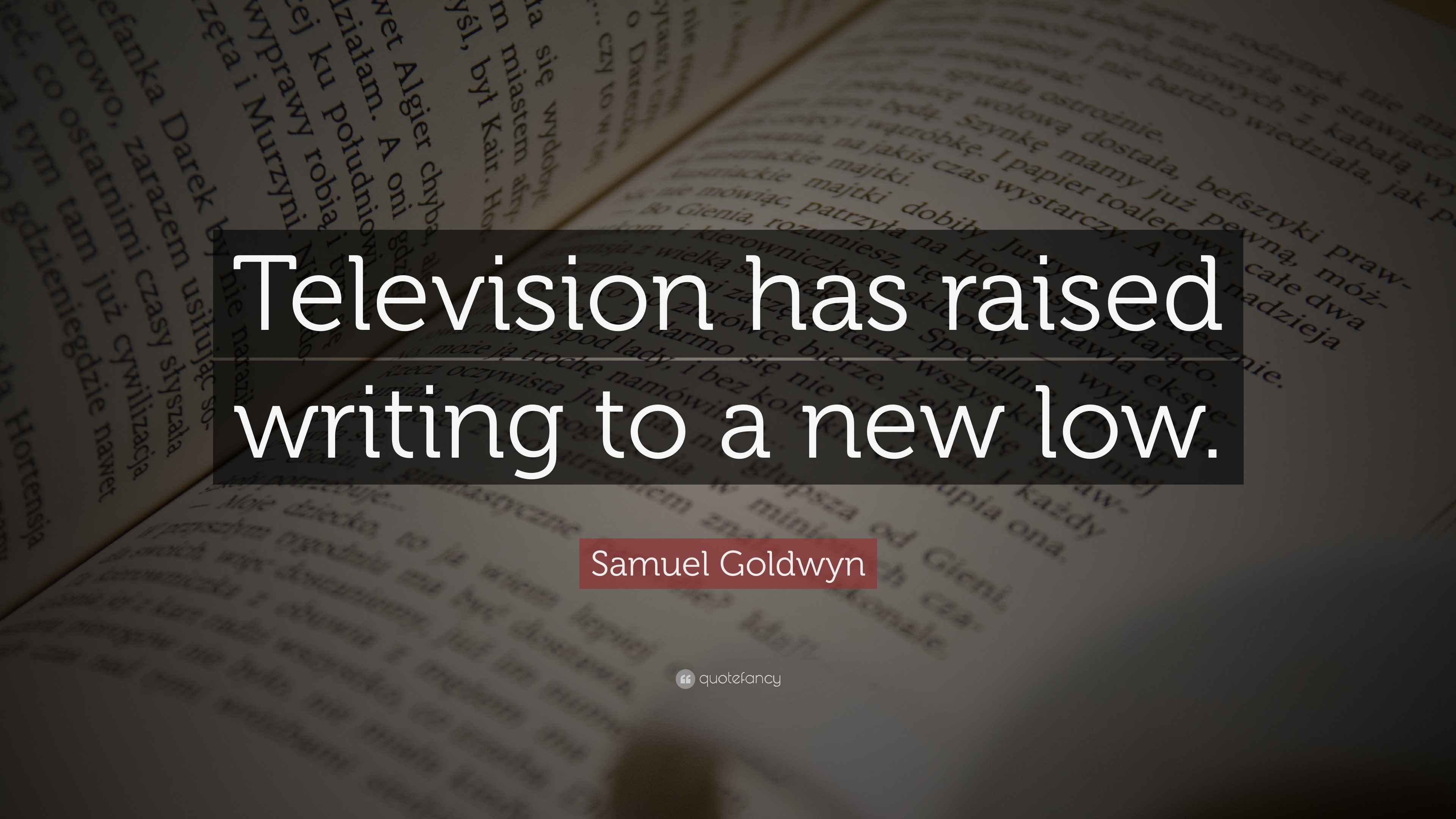 Samuel Goldwyn Quote: “Television has raised writing to a new low.”