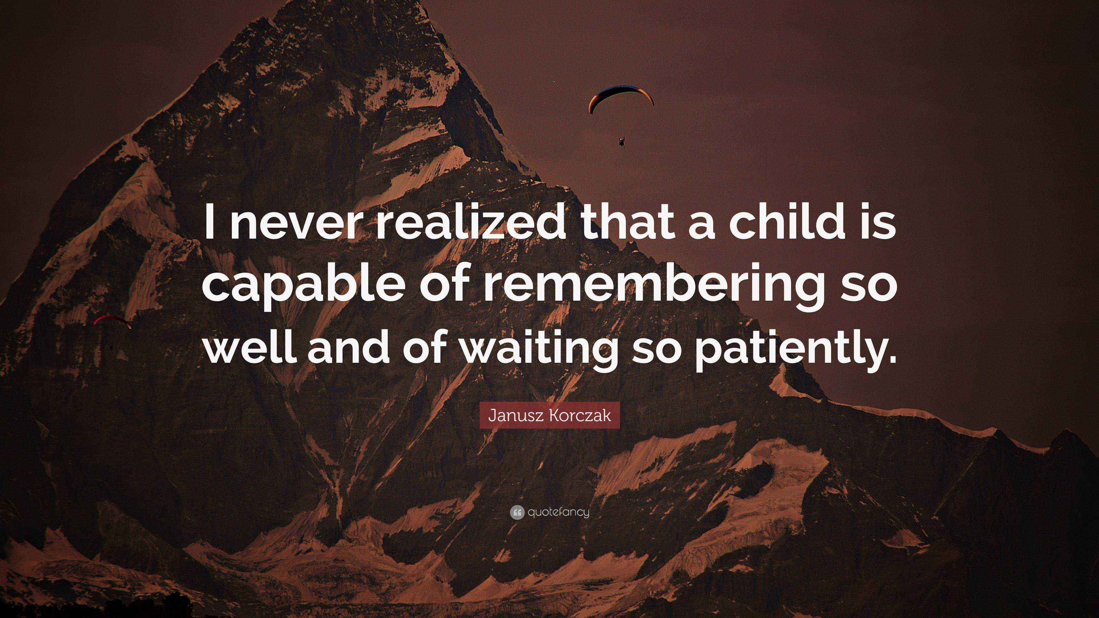 Janusz Korczak Quote: “I never realized that a child is capable of ...