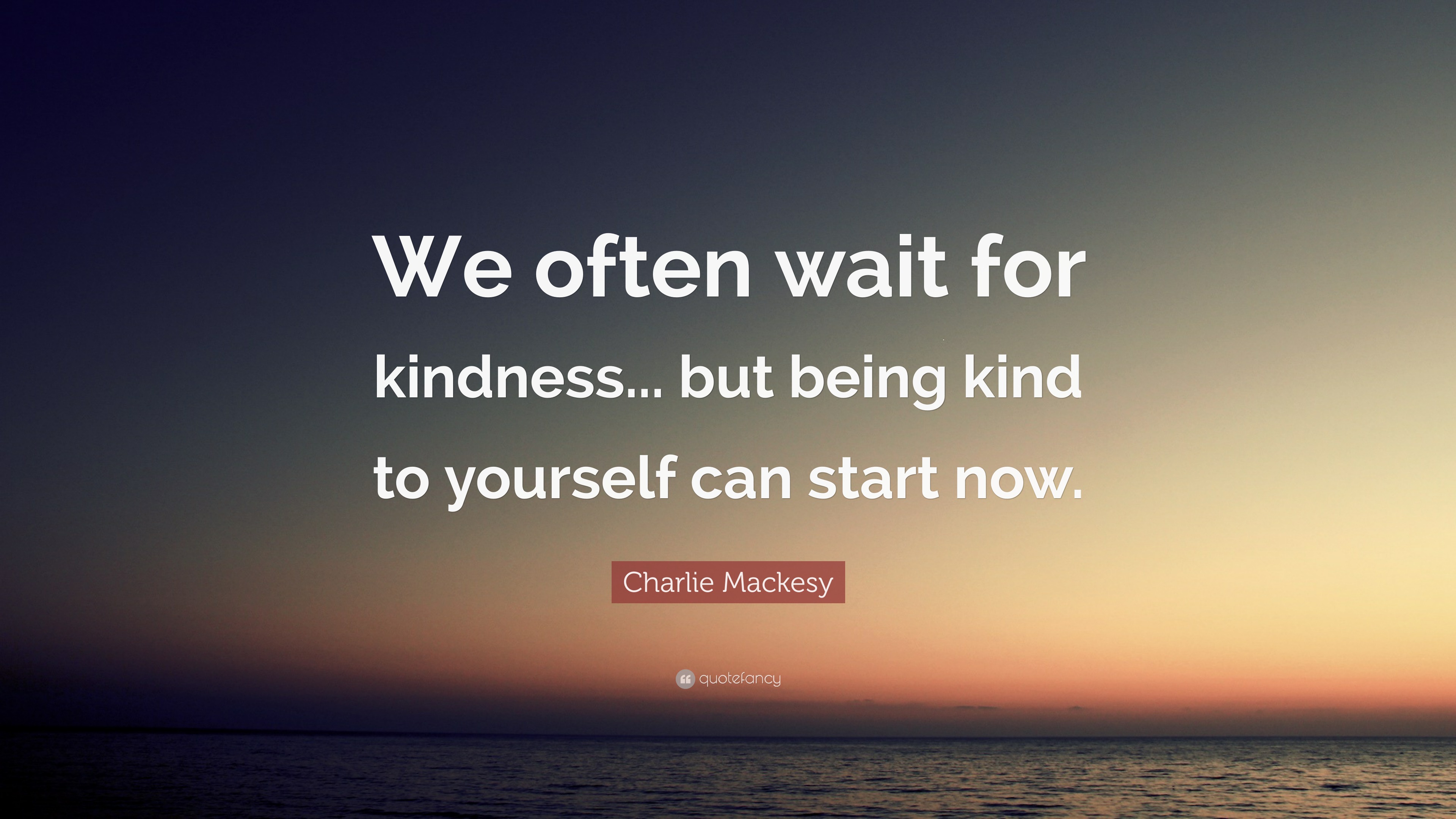 Charlie Mackesy Quote: “We often wait for kindness... but being kind to ...