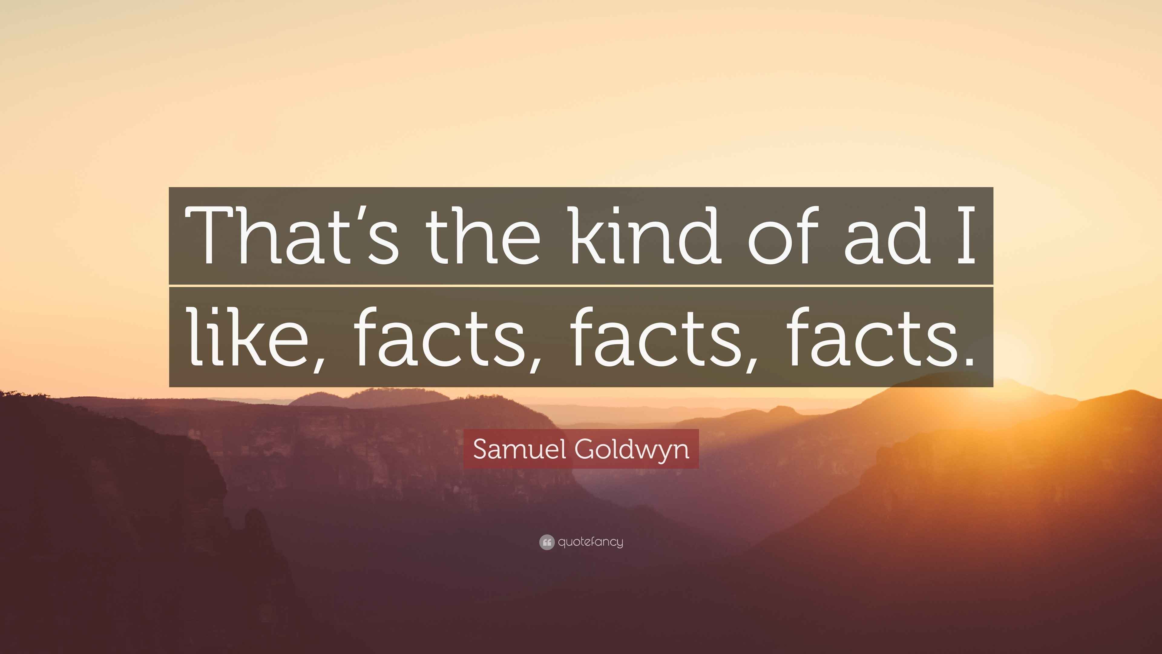 Samuel Goldwyn Quote: “That’s the kind of ad I like, facts, facts, facts.”