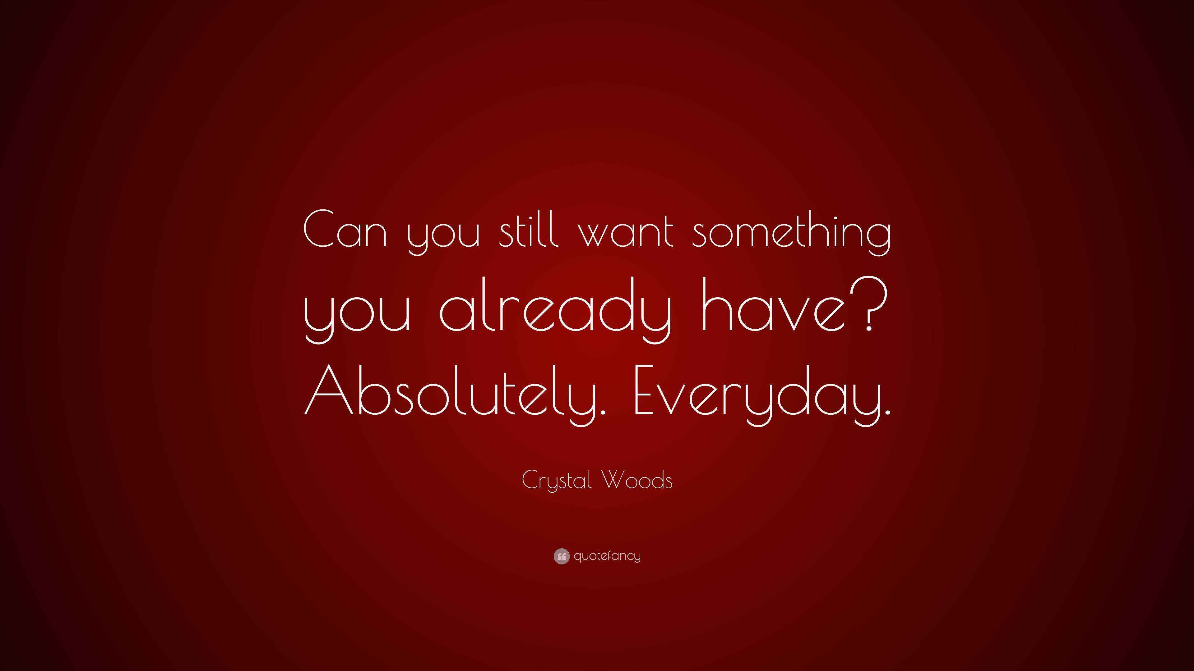 Crystal Woods Quote: “Can you still want something you already have ...
