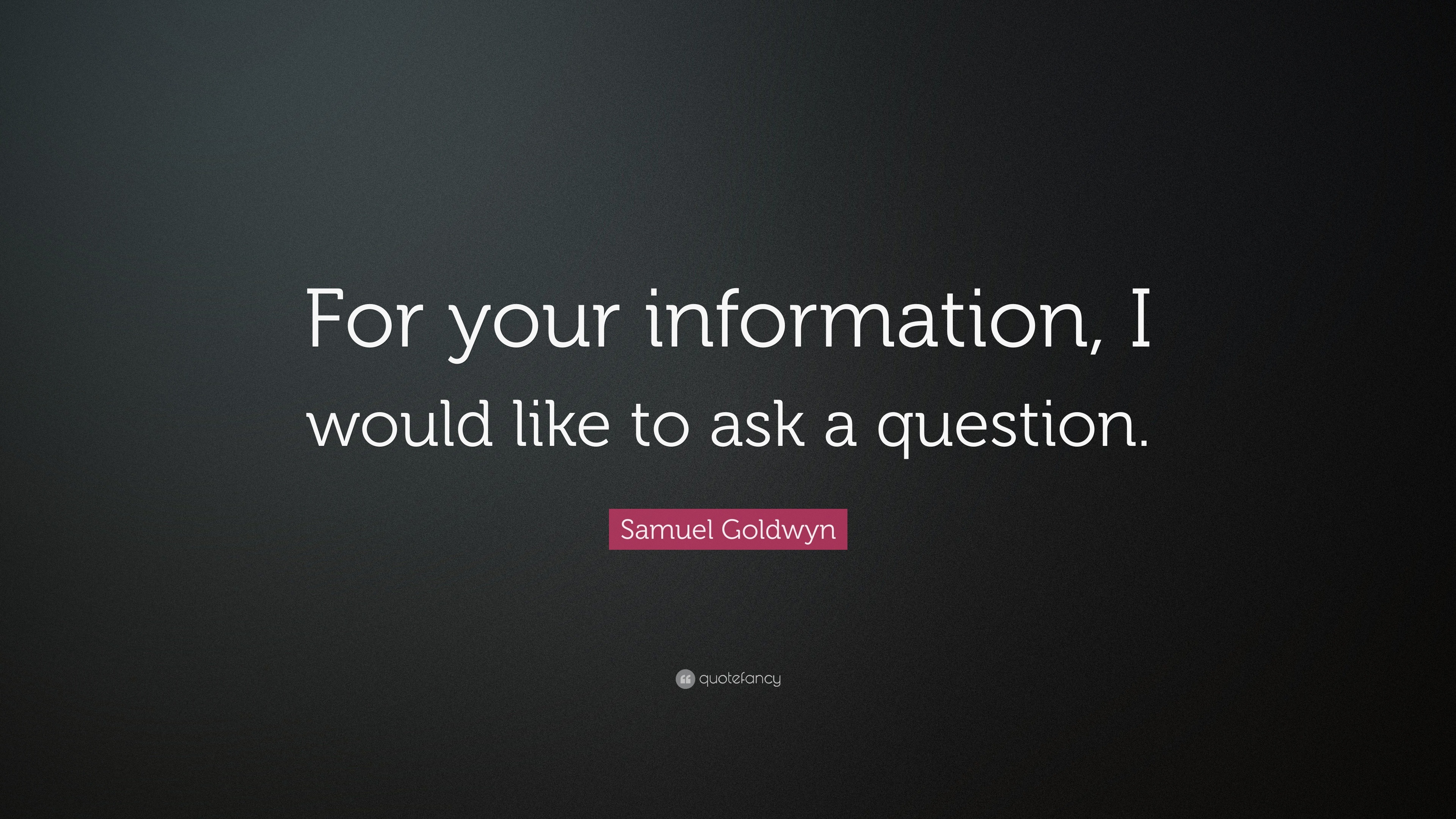 Samuel Goldwyn Quote: “For your information, I would like to ask a ...