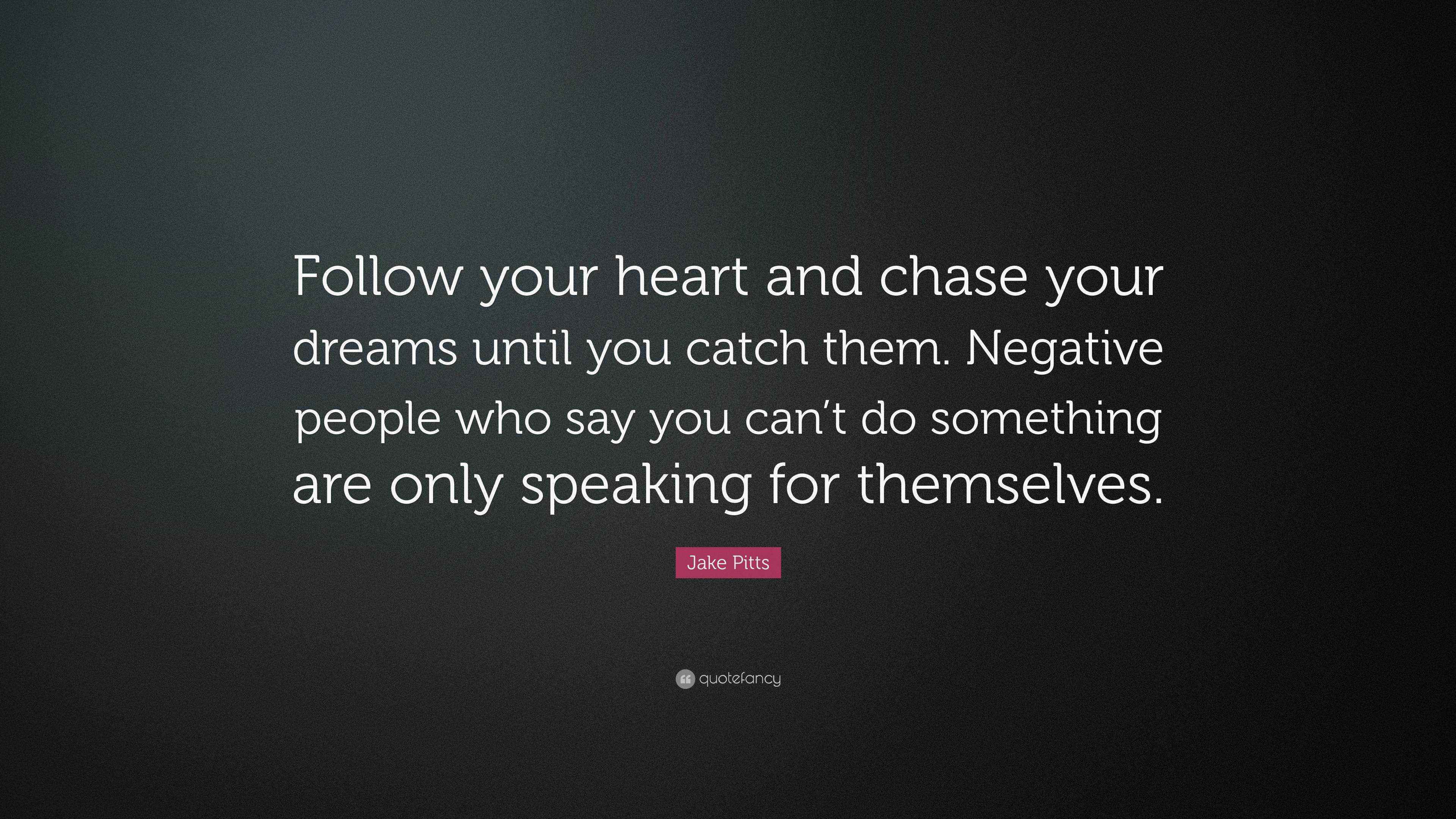 Jake Pitts Quote: “Follow your heart and chase your dreams until you ...