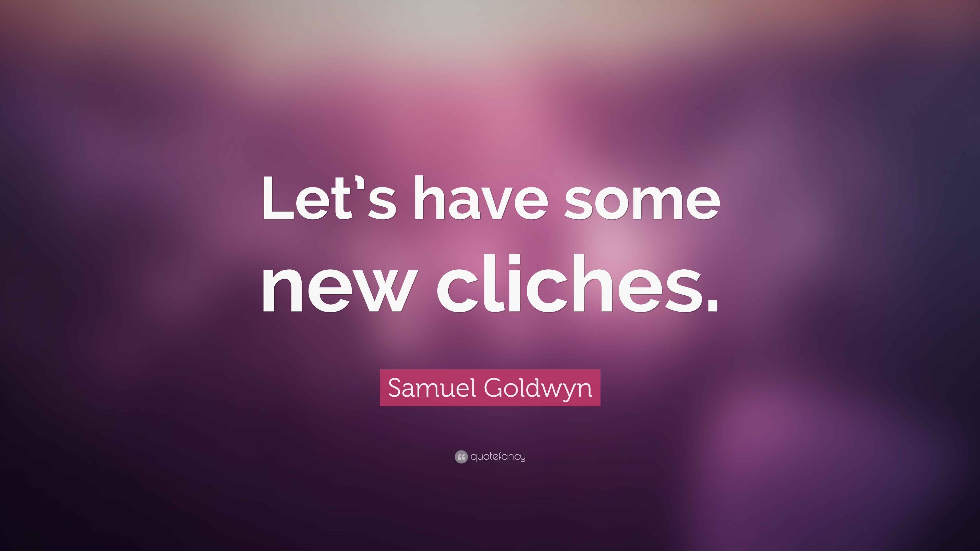 Samuel Goldwyn Quote: “Let’s have some new cliches.”