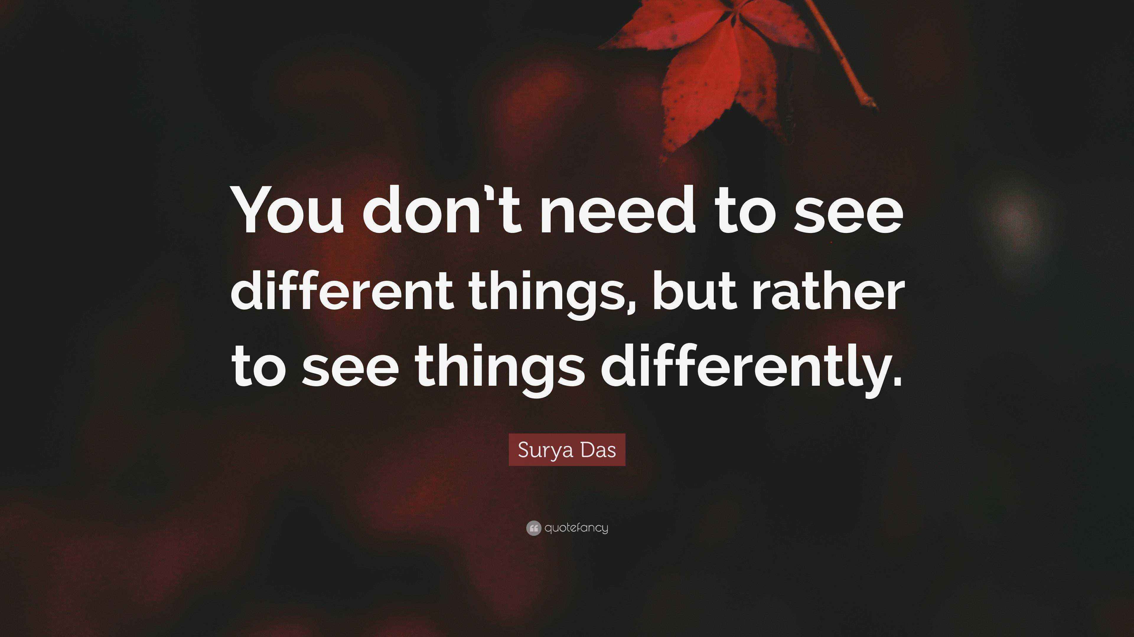 Surya Das Quote: “You don’t need to see different things, but rather to ...