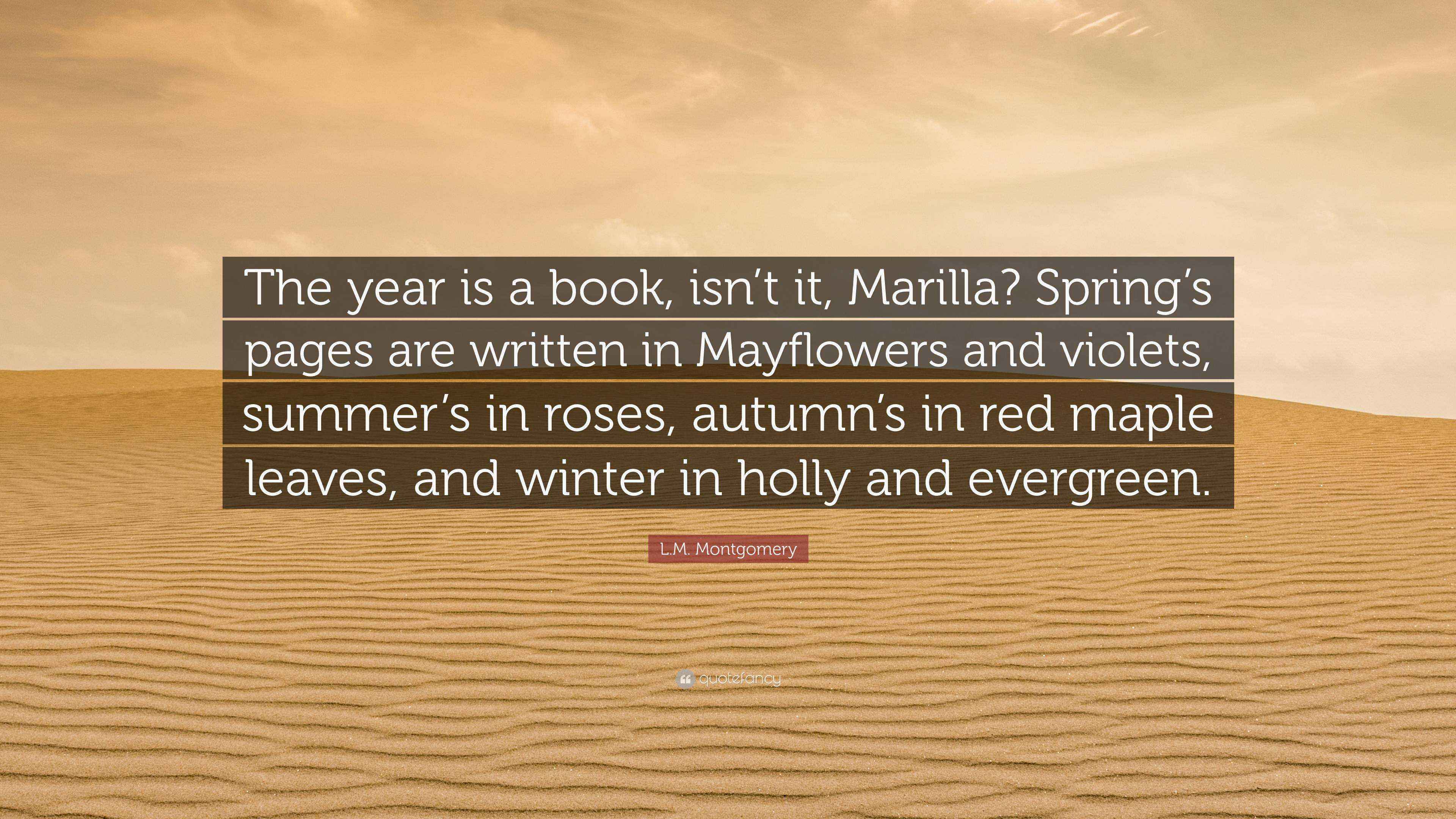 L.M. Montgomery Quote: “The year is a book, isn’t it, Marilla? Spring’s ...
