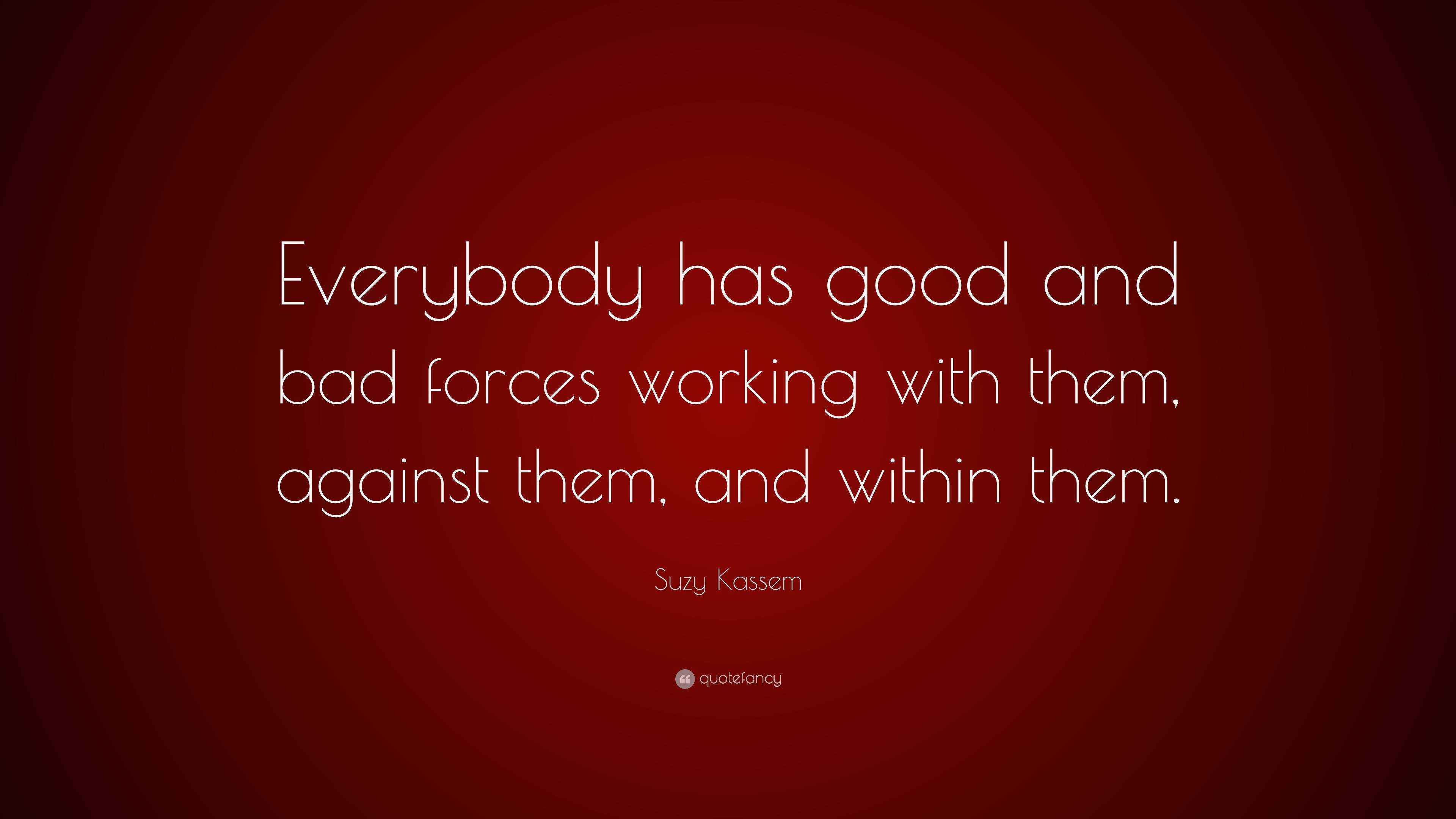 Suzy Kassem Quote: “Everybody has good and bad forces working with them ...