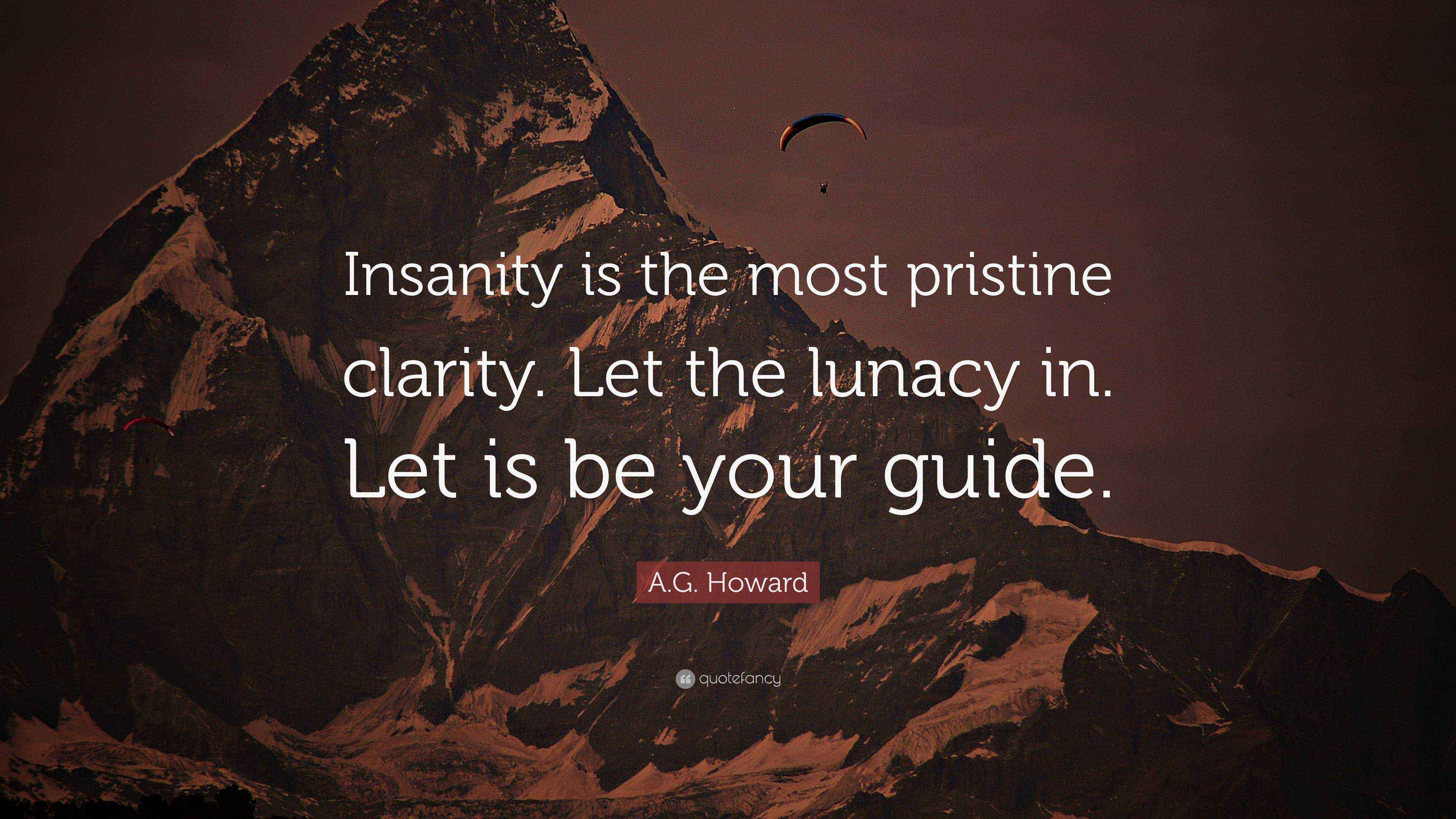 A.G. Howard Quote: “Insanity is the most pristine clarity. Let the ...
