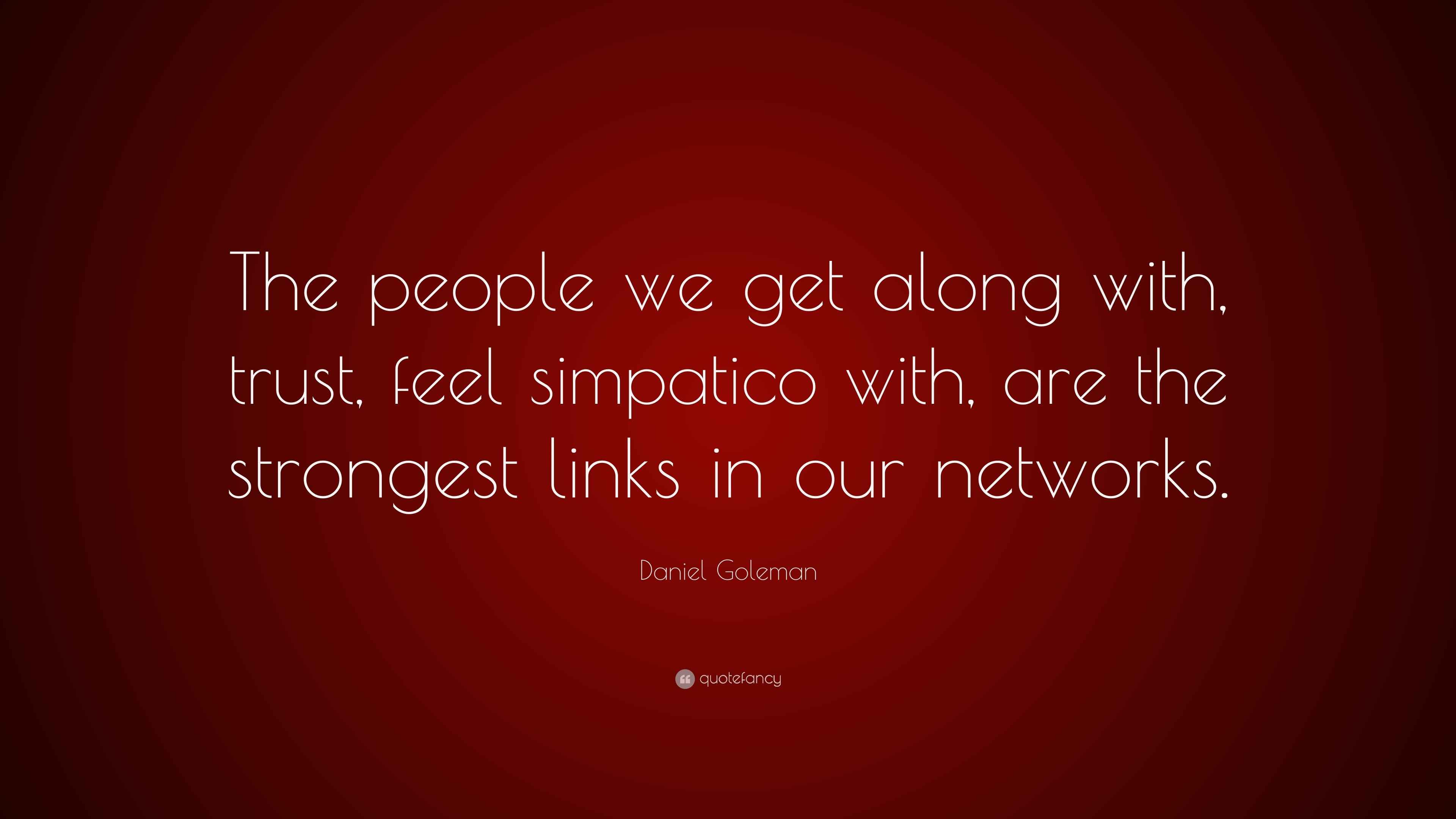 Daniel Goleman Quote: “The people we get along with, trust, feel ...