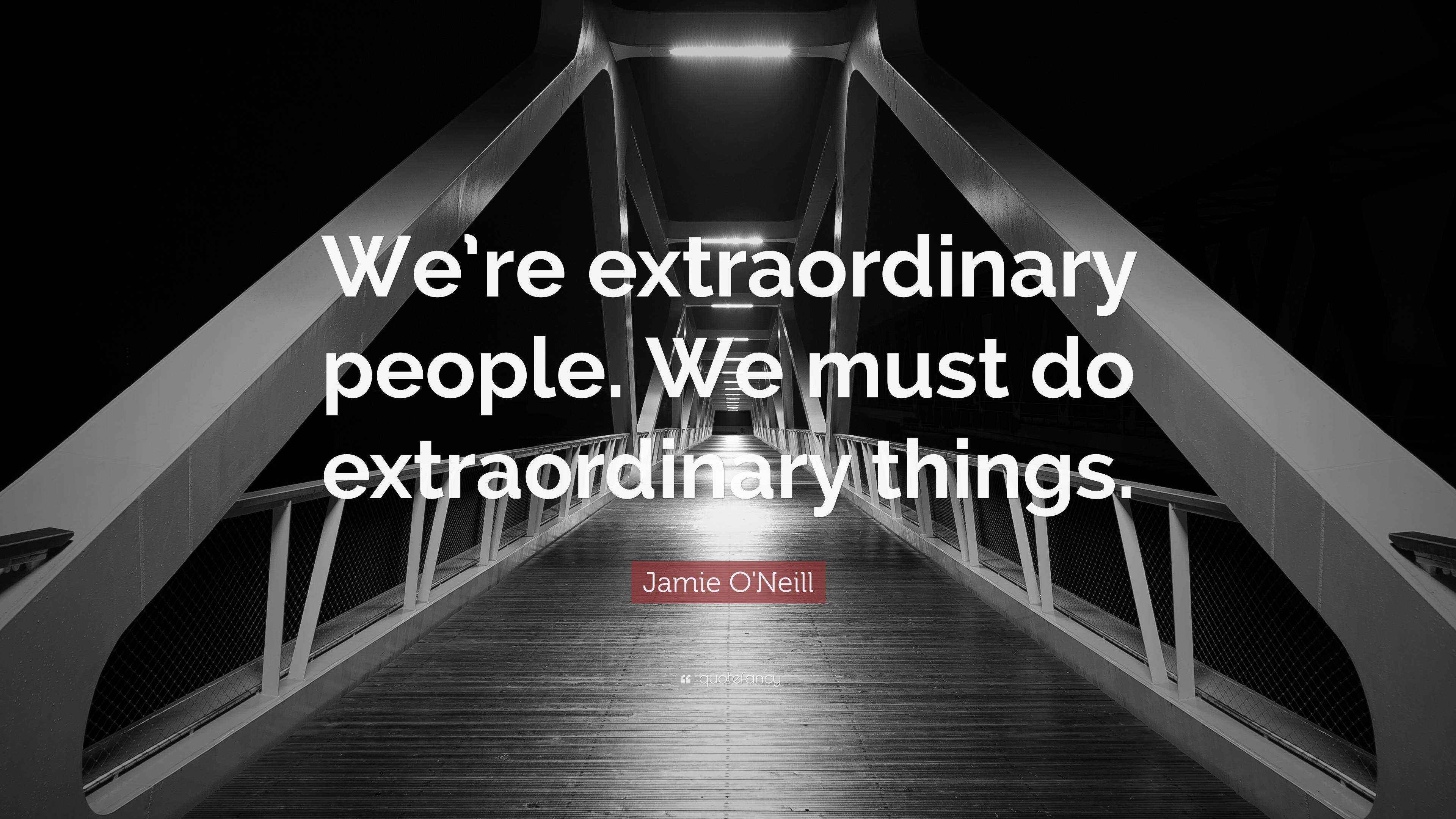 Jamie O'Neill Quote: “We’re extraordinary people. We must do ...