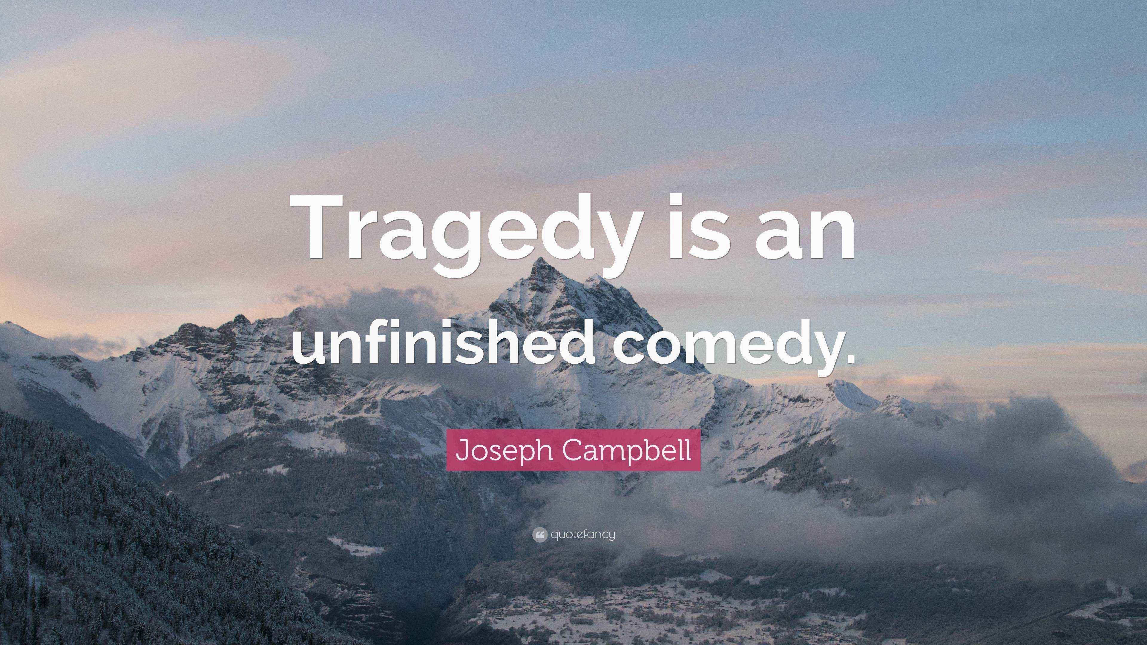 Joseph Campbell Quote: “Tragedy is an unfinished comedy.”