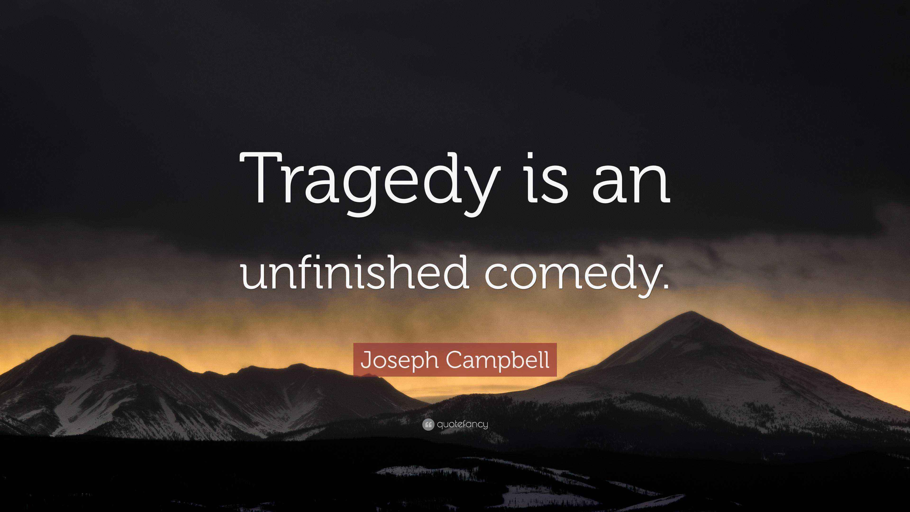 Joseph Campbell Quote: “Tragedy is an unfinished comedy.”