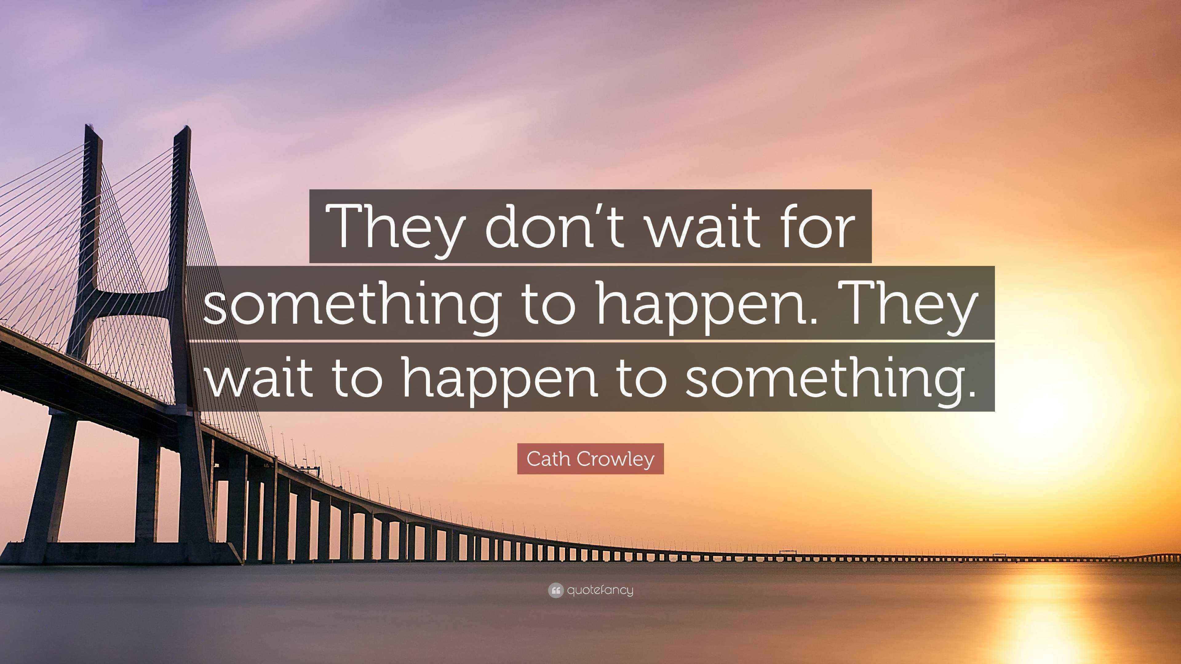 Cath Crowley Quote: “They don’t wait for something to happen. They wait ...