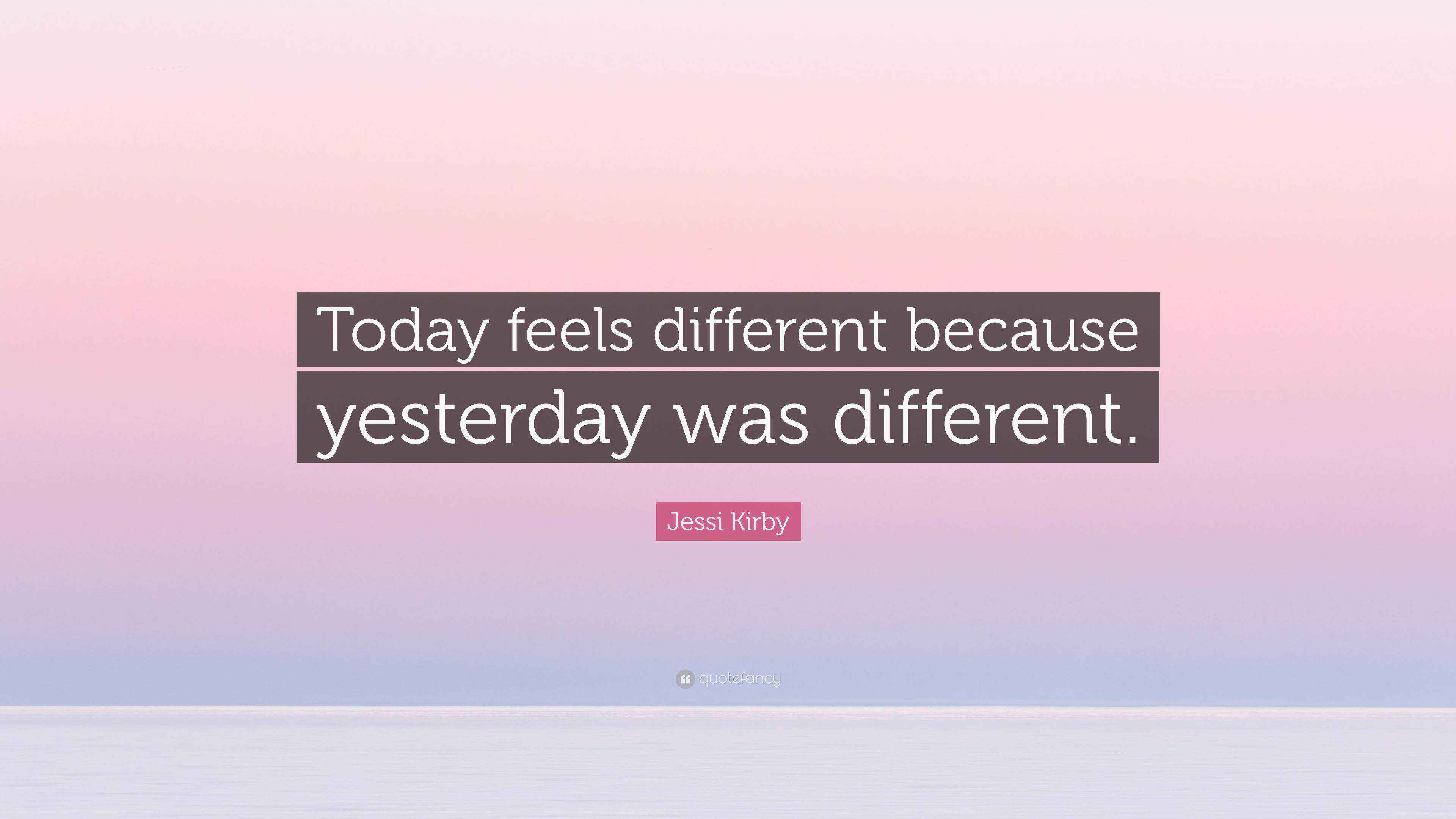 Jessi Kirby Quote: “Today feels different because yesterday was different.”