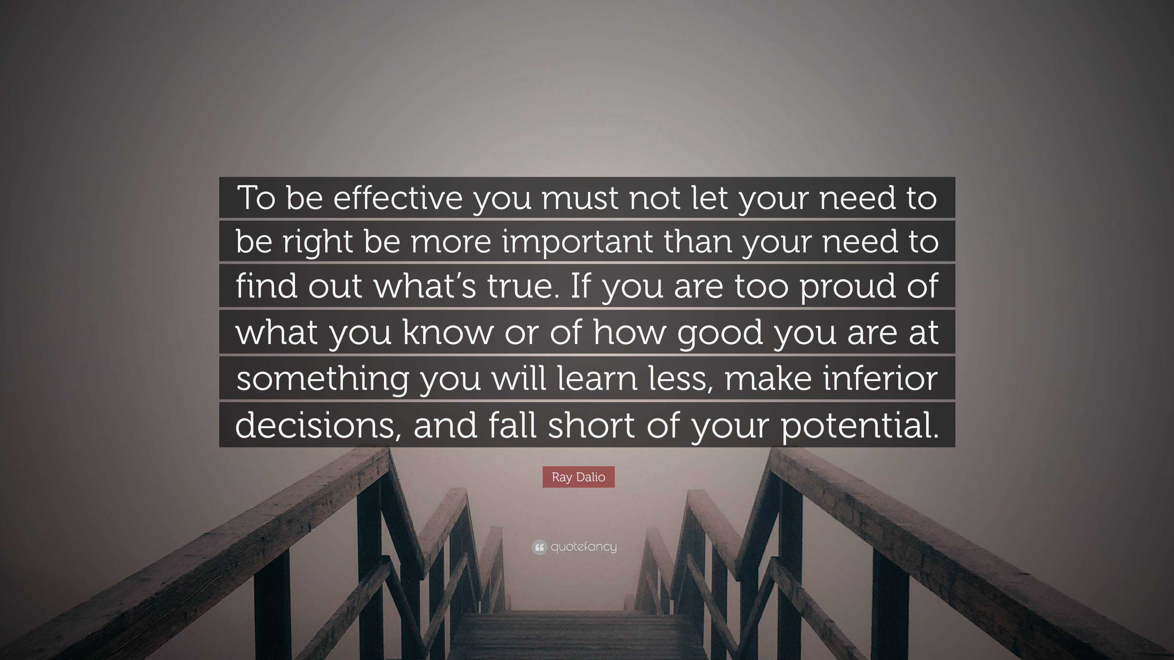 Ray Dalio Quote: “To be effective you must not let your need to be ...