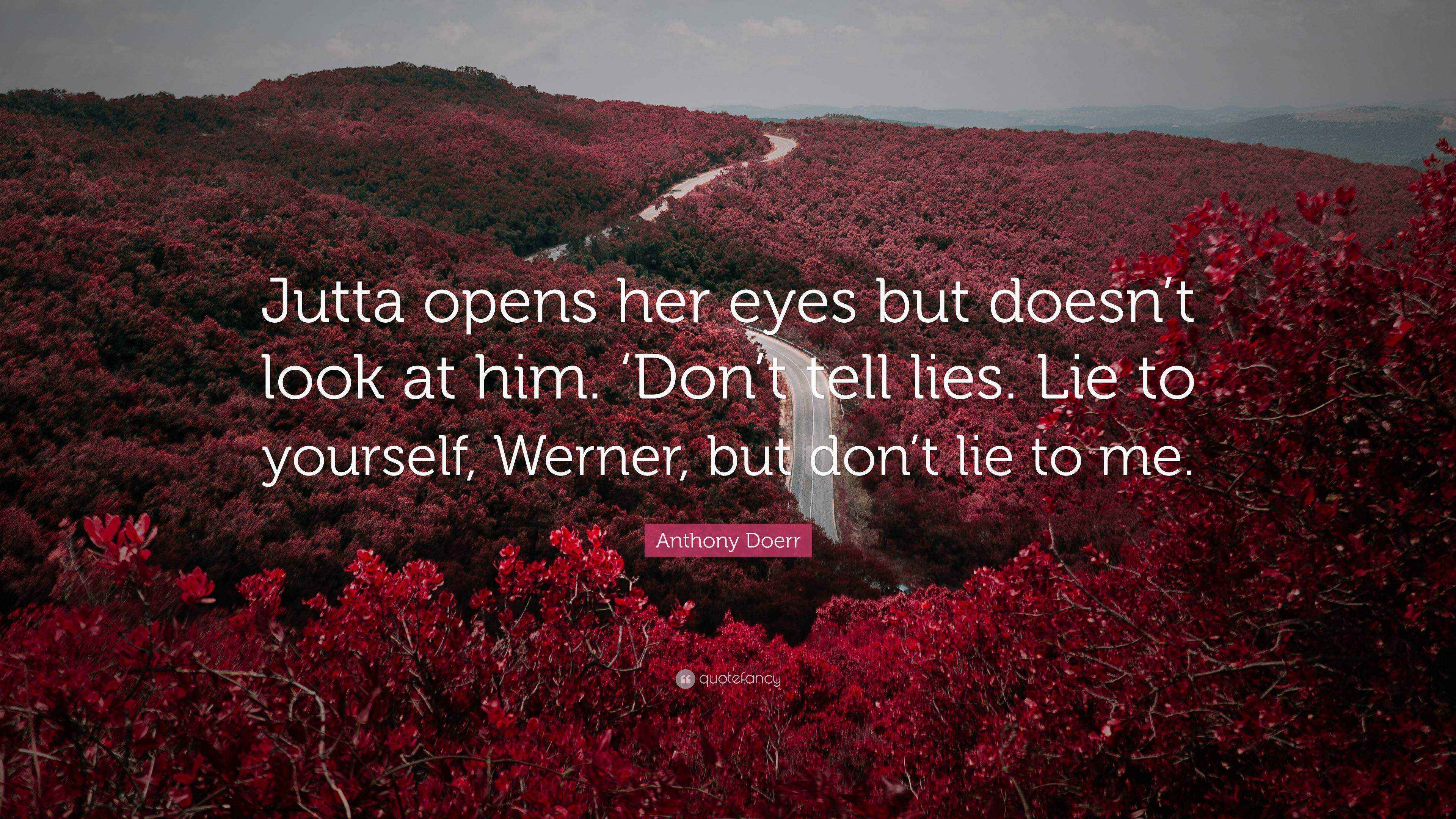 Anthony Doerr Quote: “Jutta opens her eyes but doesn’t look at him. ‘Don’t tell lies. Lie to ...