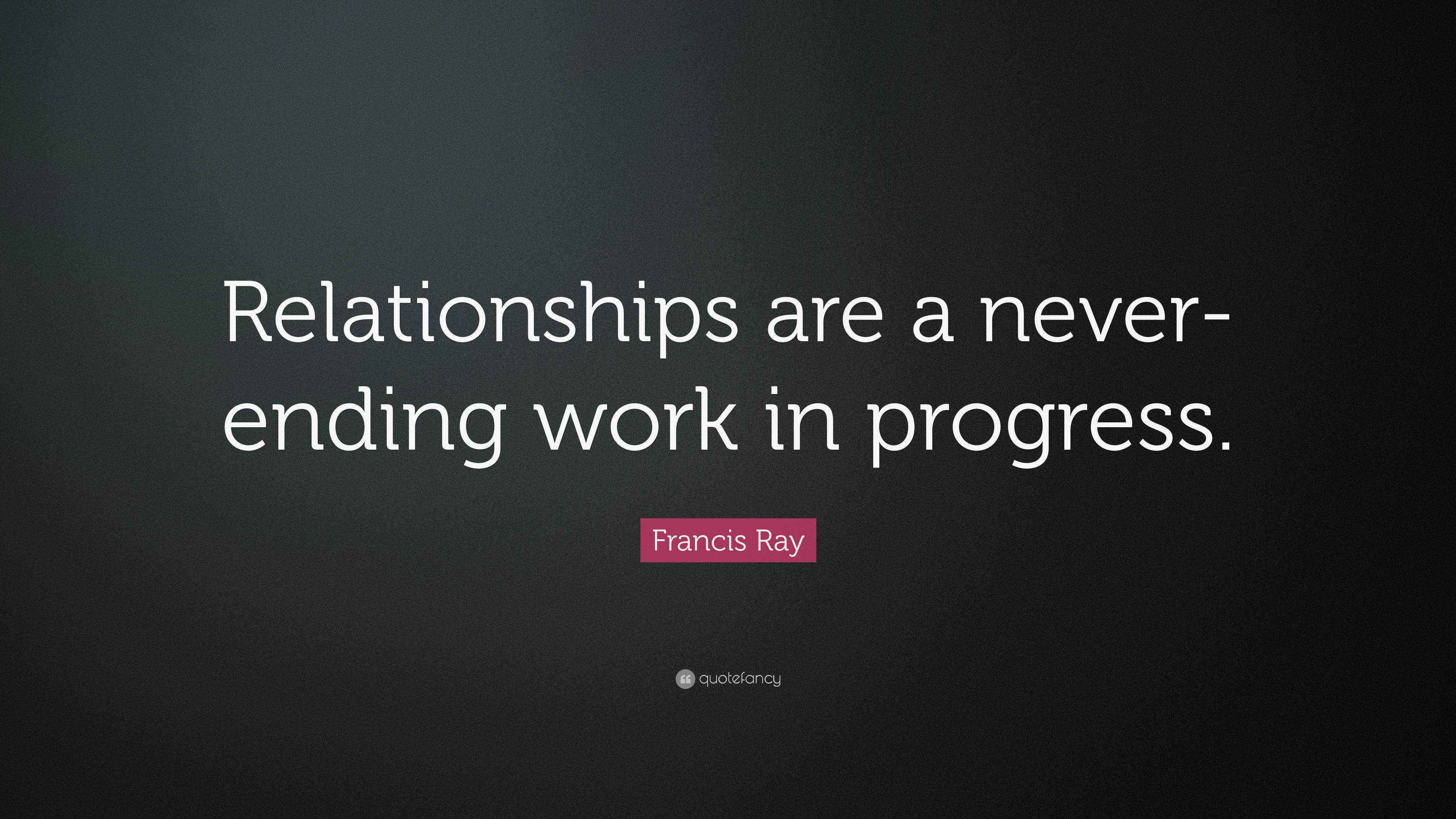 Francis Ray Quote: “Relationships are a never-ending work in progress.”