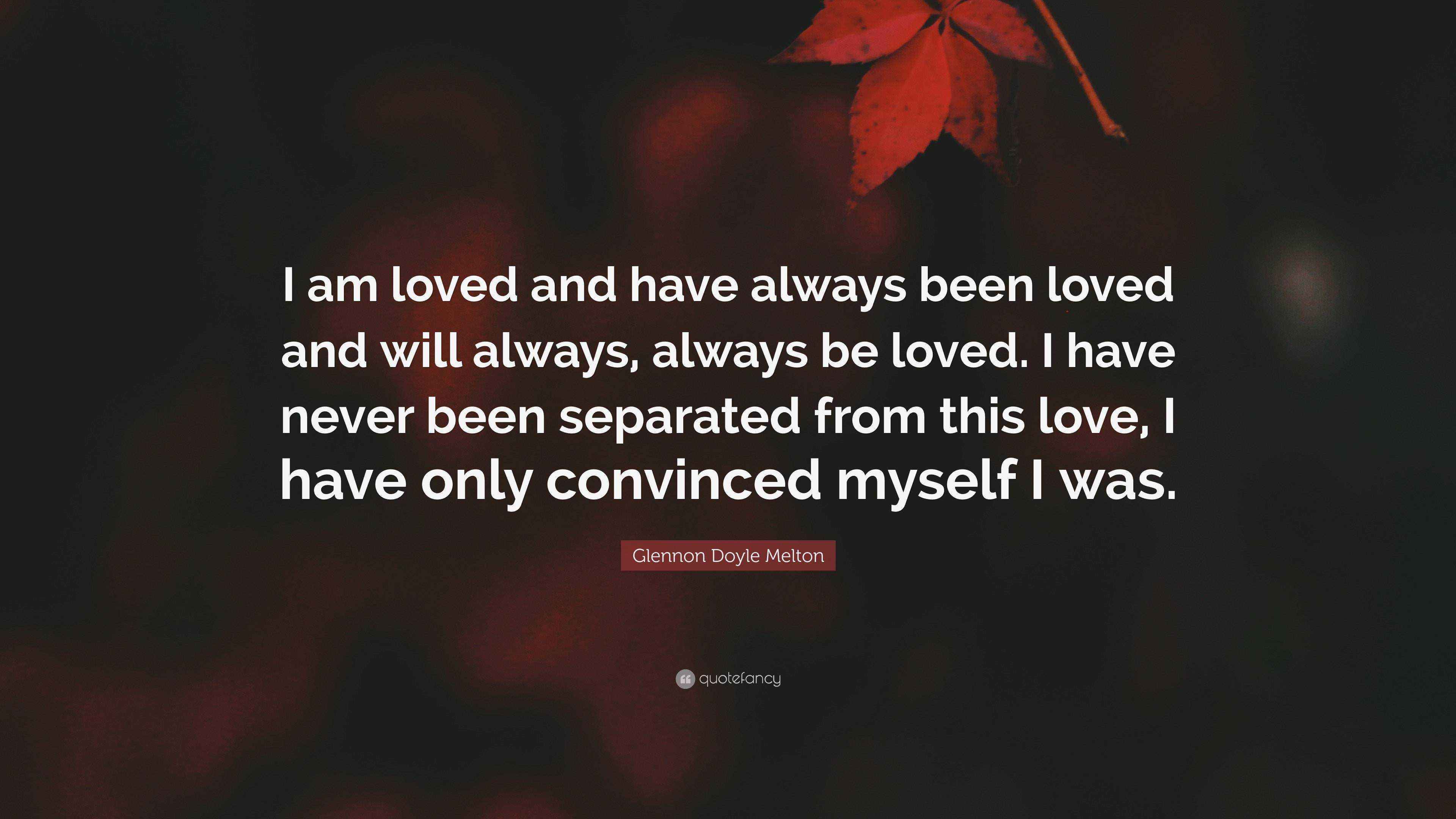 Glennon Doyle Melton Quote: “I am loved and have always been loved and ...