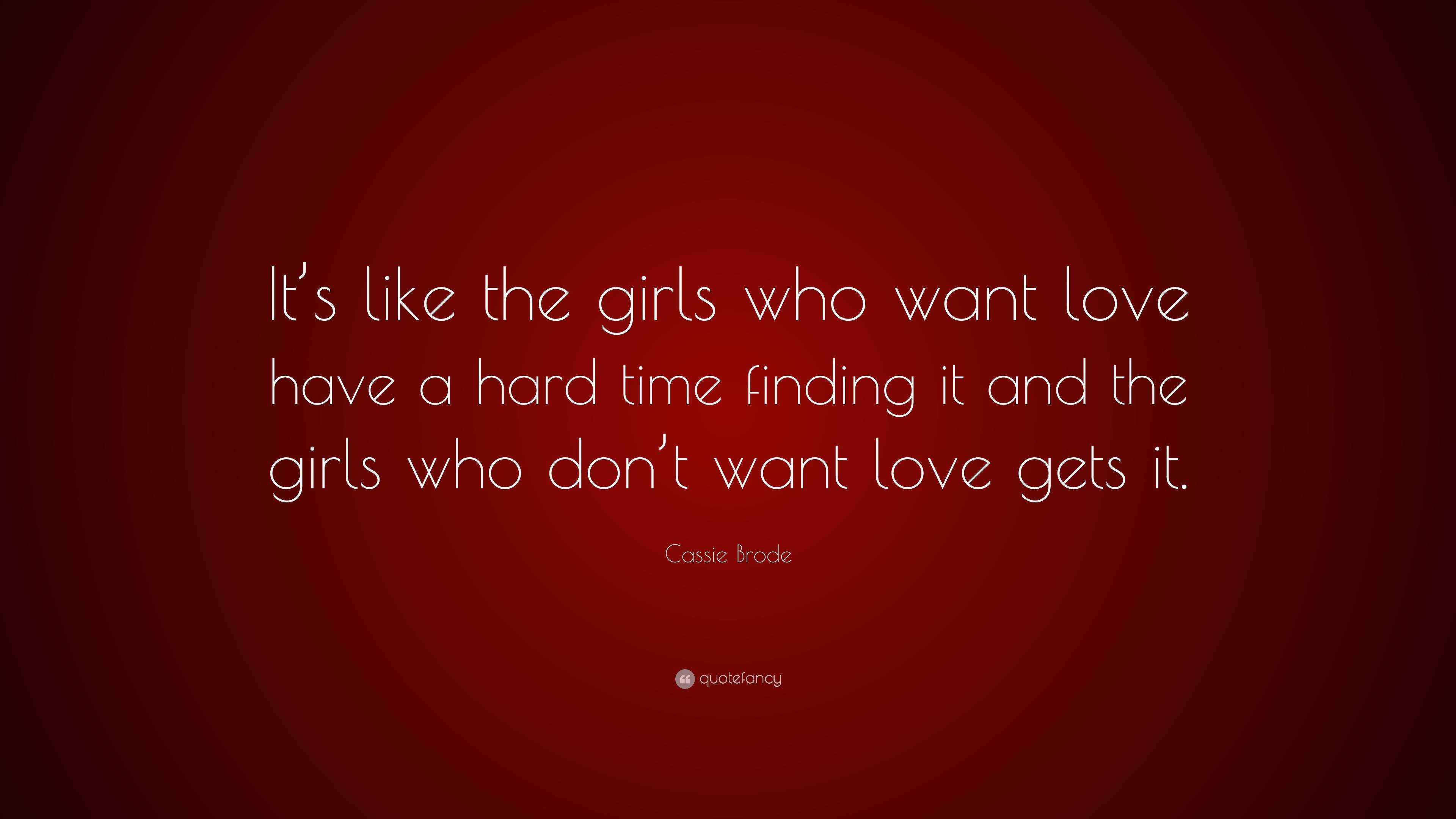 Cassie Brode Quote: “It’s like the girls who want love have a hard time ...