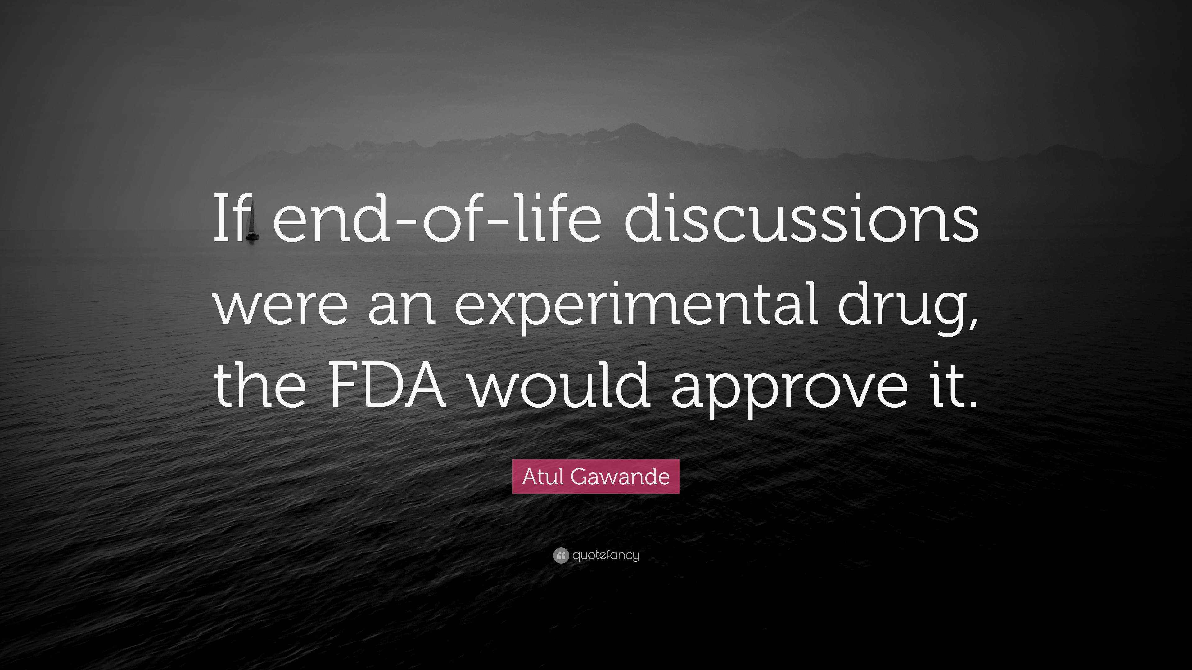 Atul Gawande Quote: “If end-of-life discussions were an experimental ...