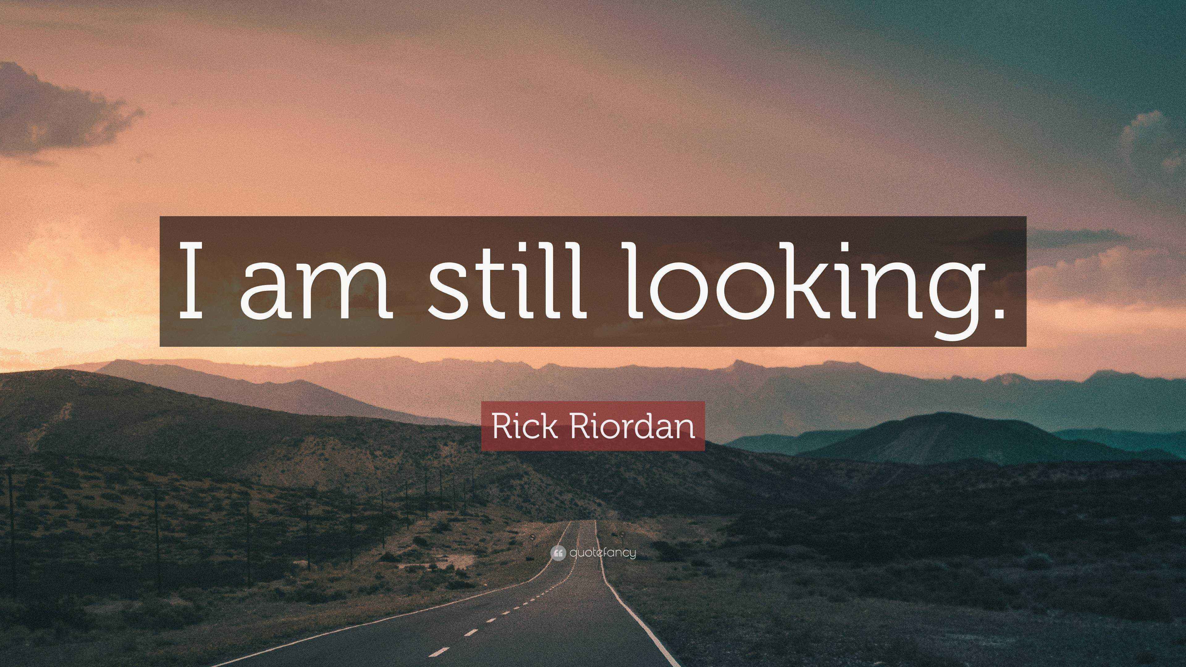 Rick Riordan Quote: “I am still looking.”