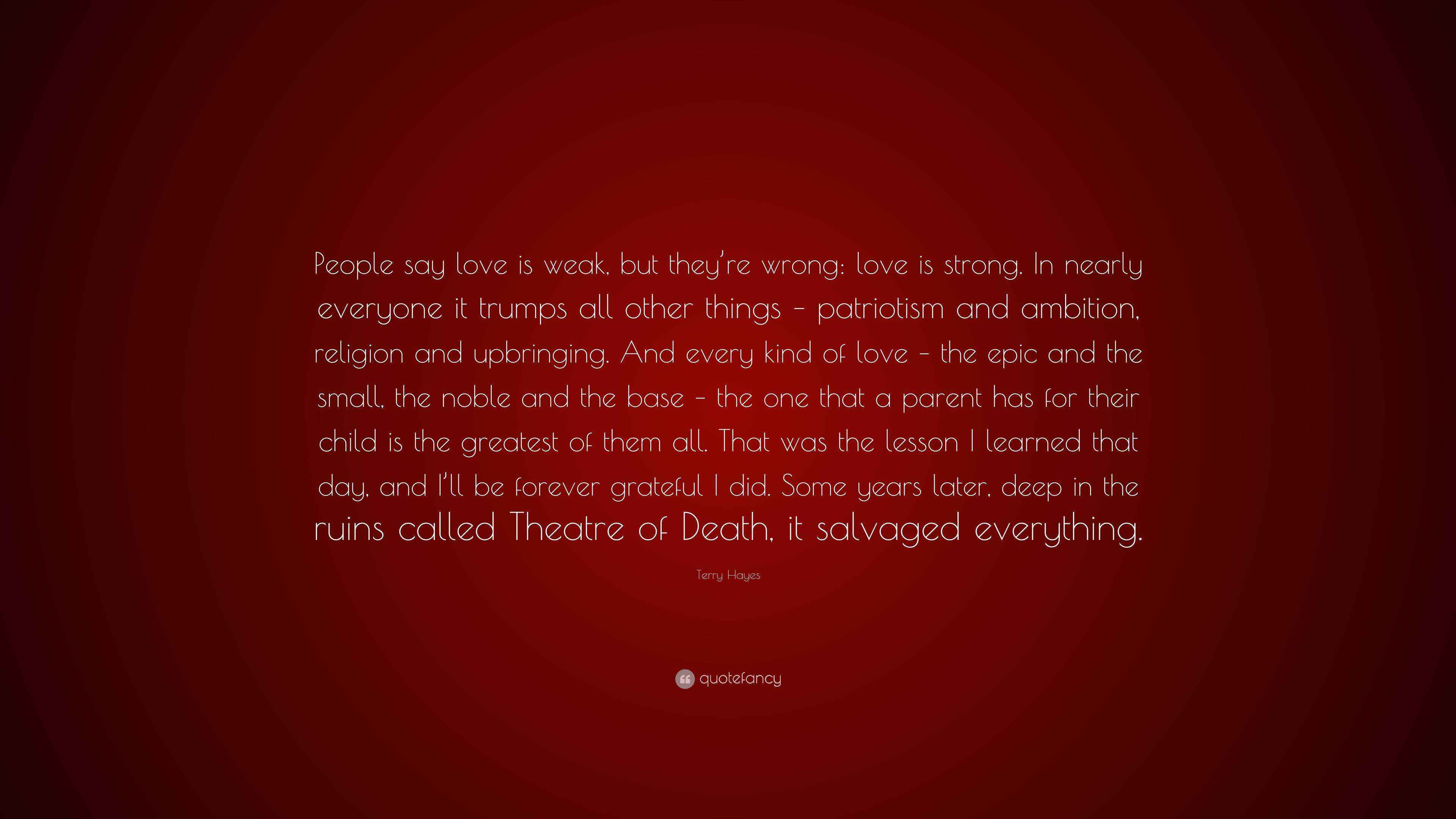 Terry Hayes Quote: “People say love is weak, but they’re wrong: love is ...