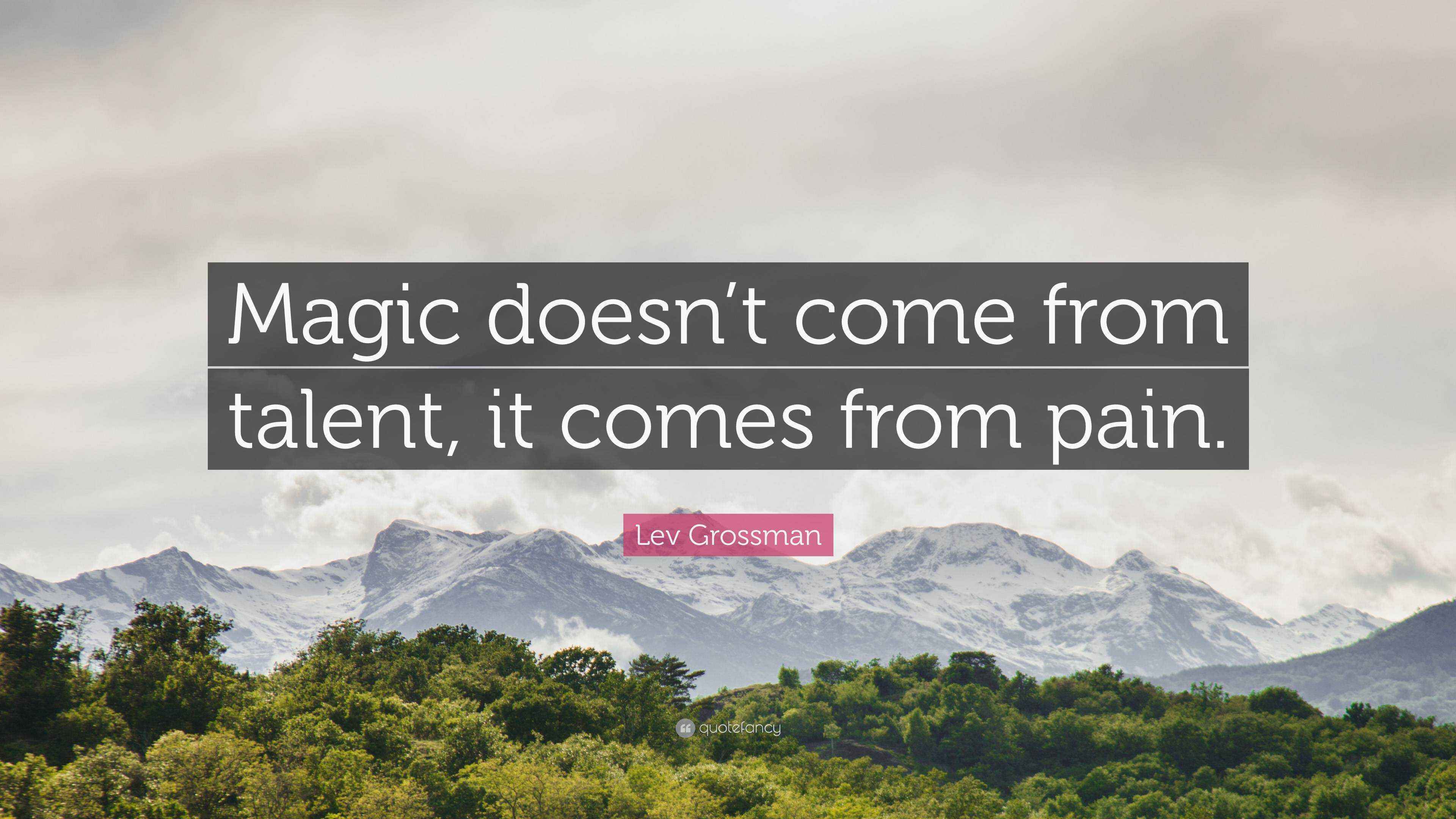 Lev Grossman Quote: “Magic doesn’t come from talent, it comes from pain.”
