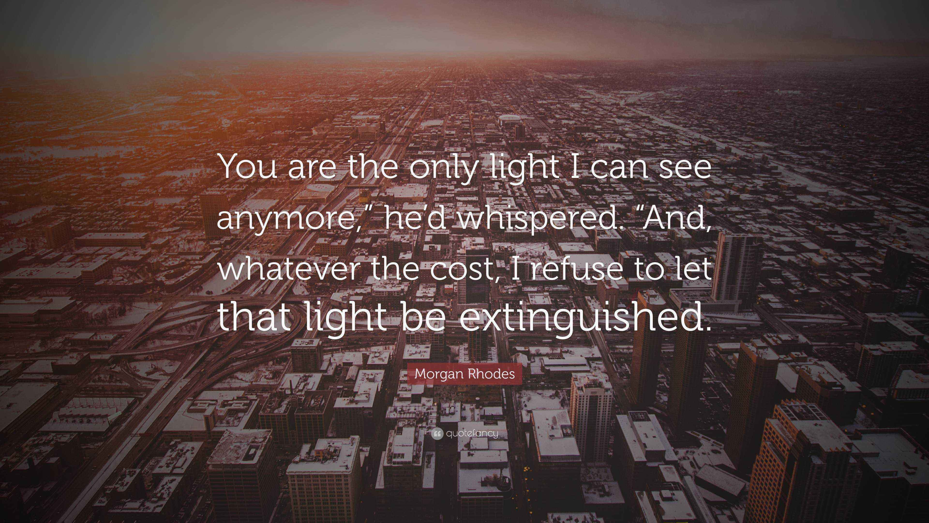 Morgan Rhodes Quote: “You are the only light I can see anymore,” he’d ...