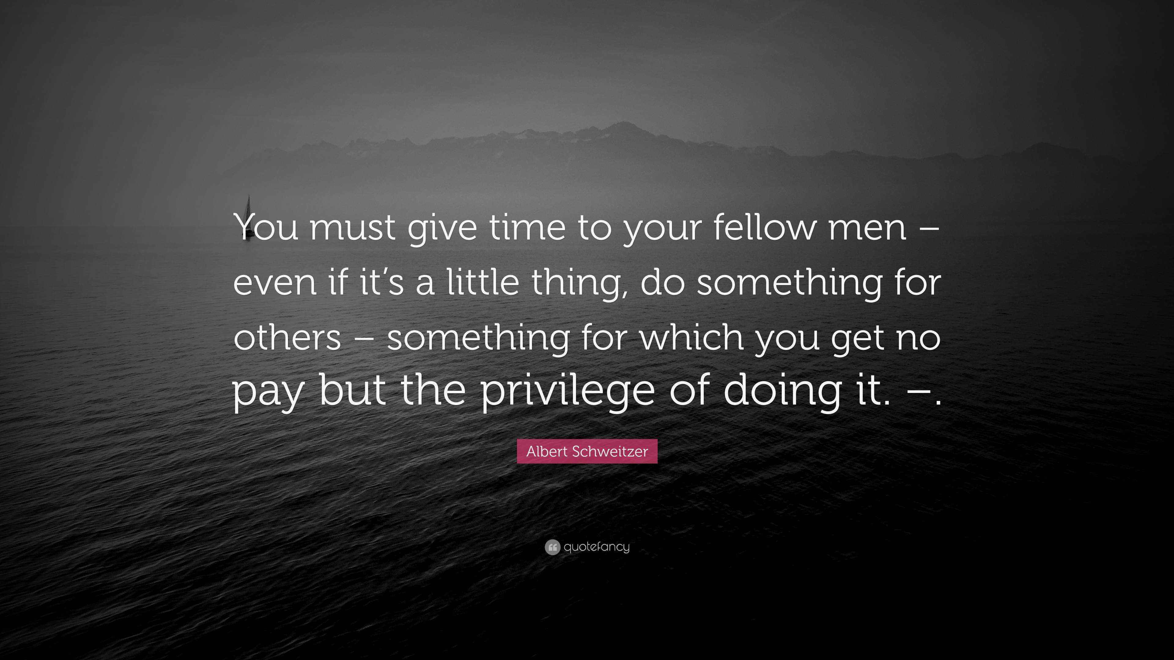 Albert Schweitzer Quote: “You must give time to your fellow men – even ...