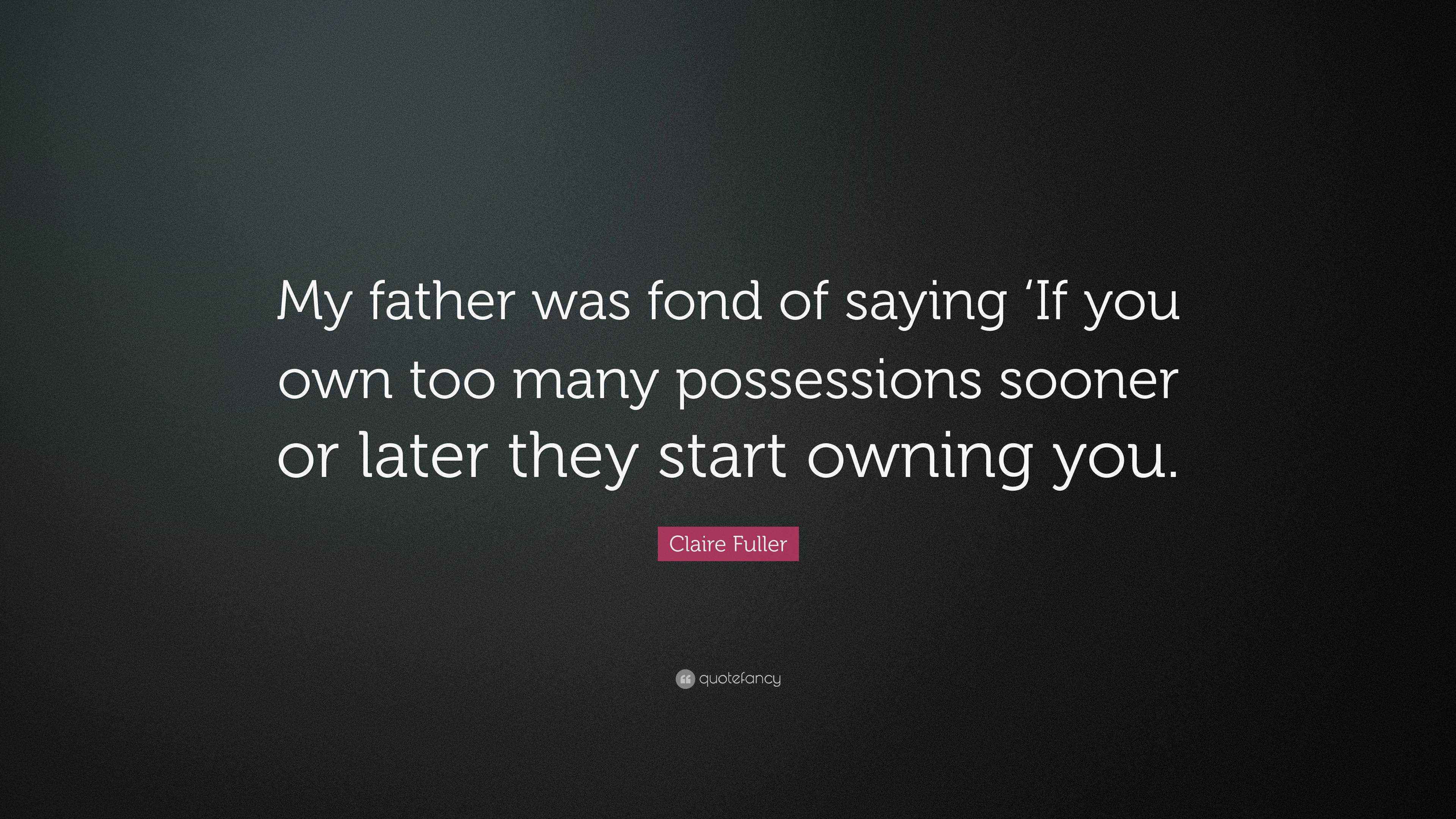 Claire Fuller Quote: “My father was fond of saying ‘If you own too many ...