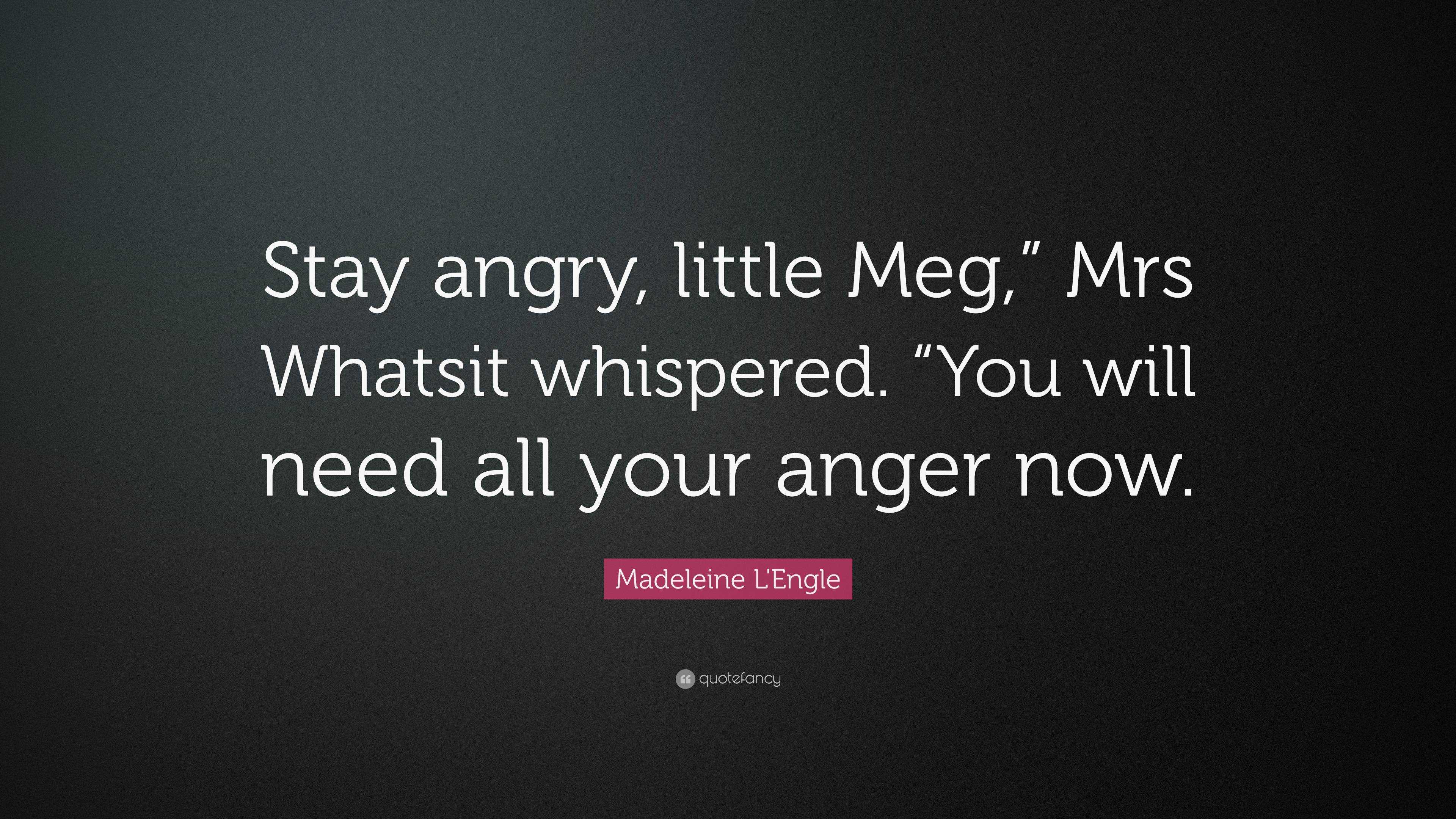 Madeleine L'Engle Quote: “Stay angry, little Meg,” Mrs Whatsit ...