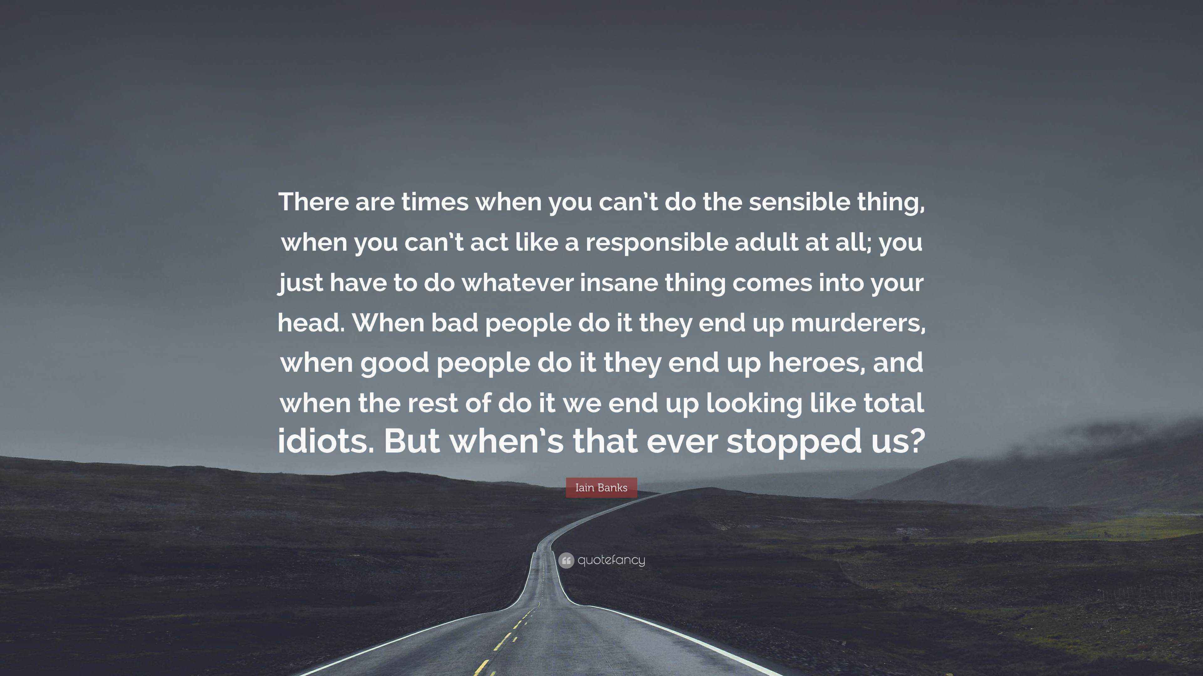 Iain Banks Quote: “There are times when you can’t do the sensible thing ...