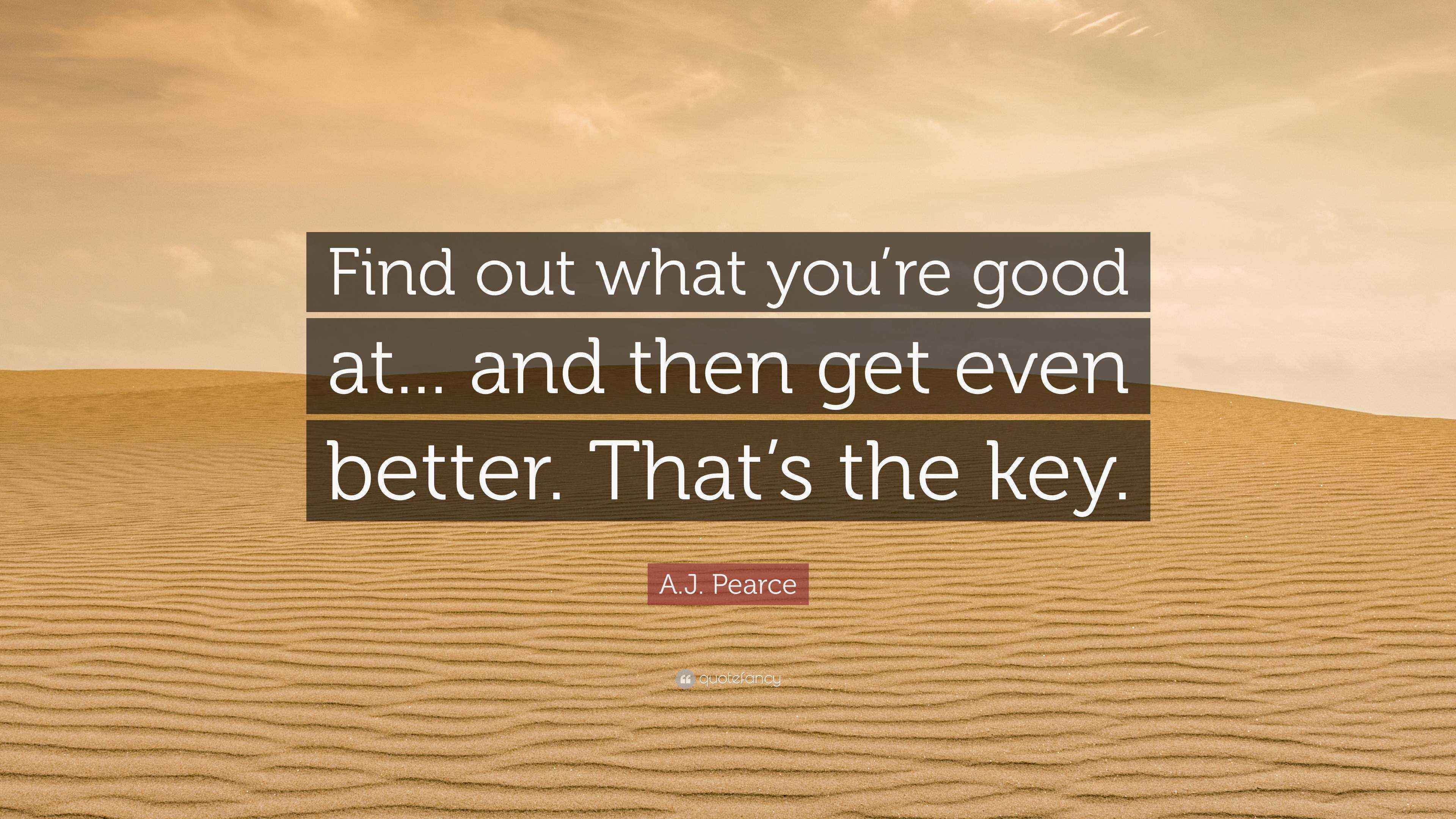 A.J. Pearce Quote: “Find out what you’re good at... and then get even ...