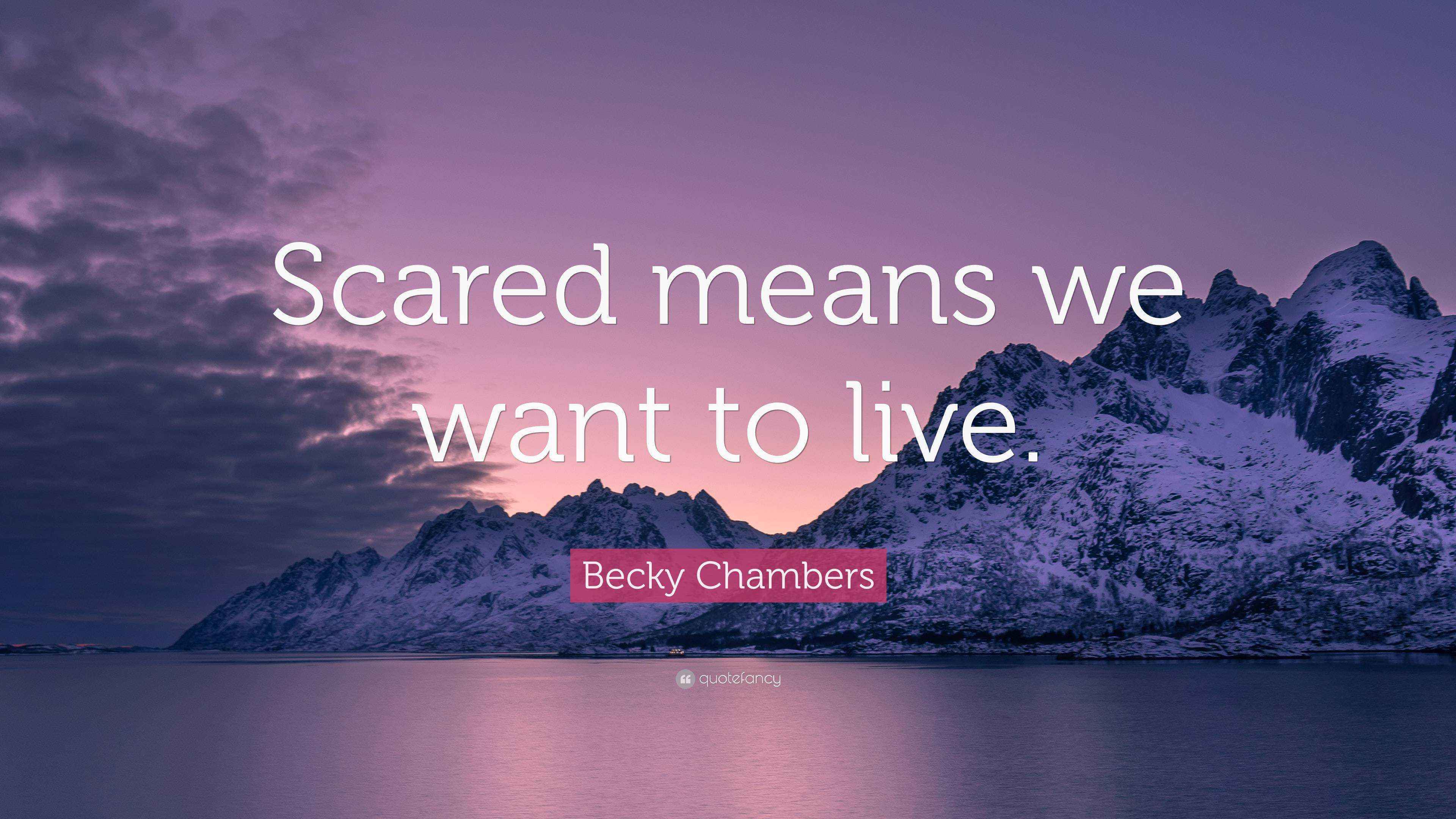 Becky Chambers Quote: “Scared means we want to live.”