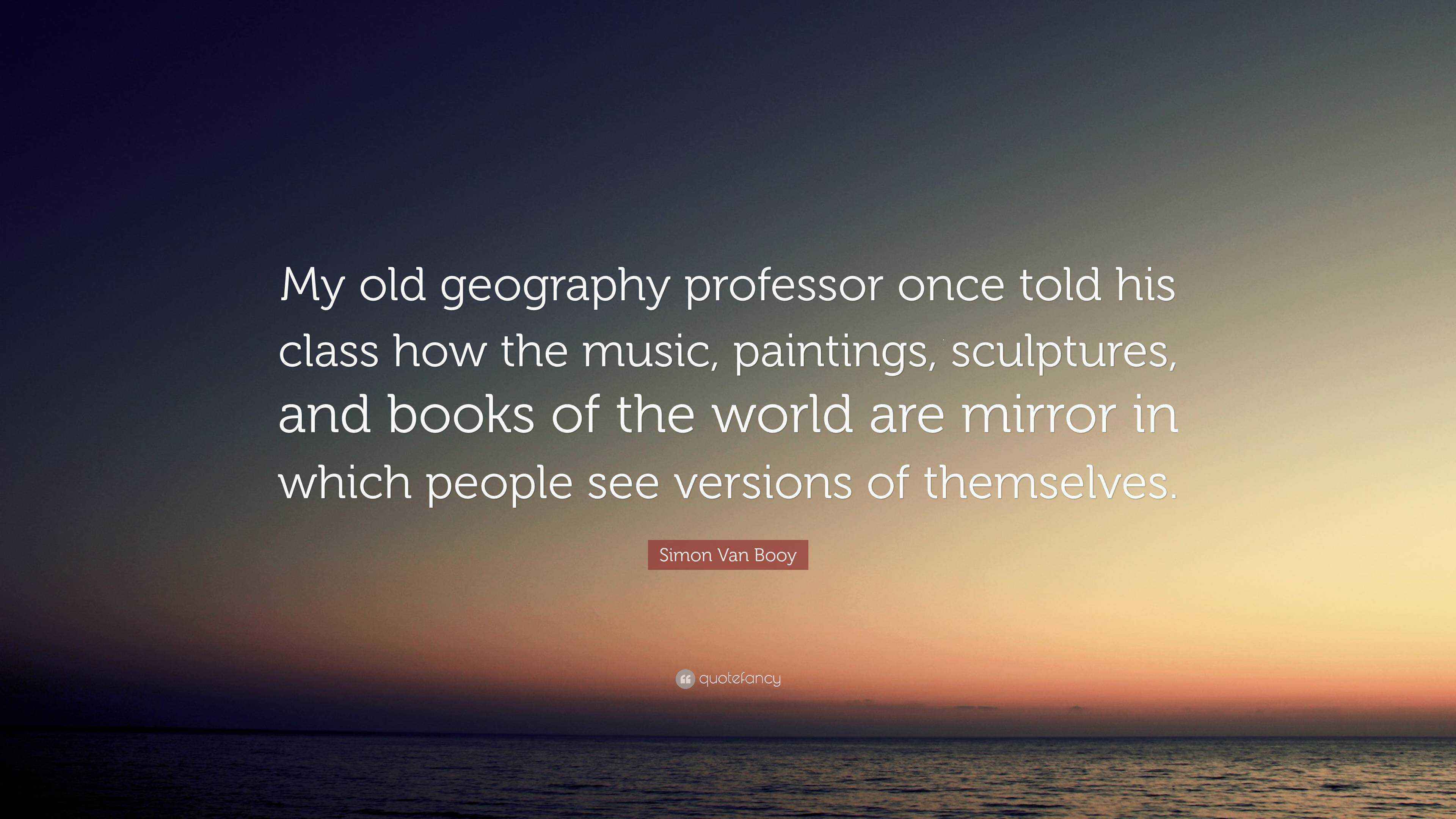 Simon Van Booy Quote: “My old geography professor once told his class ...