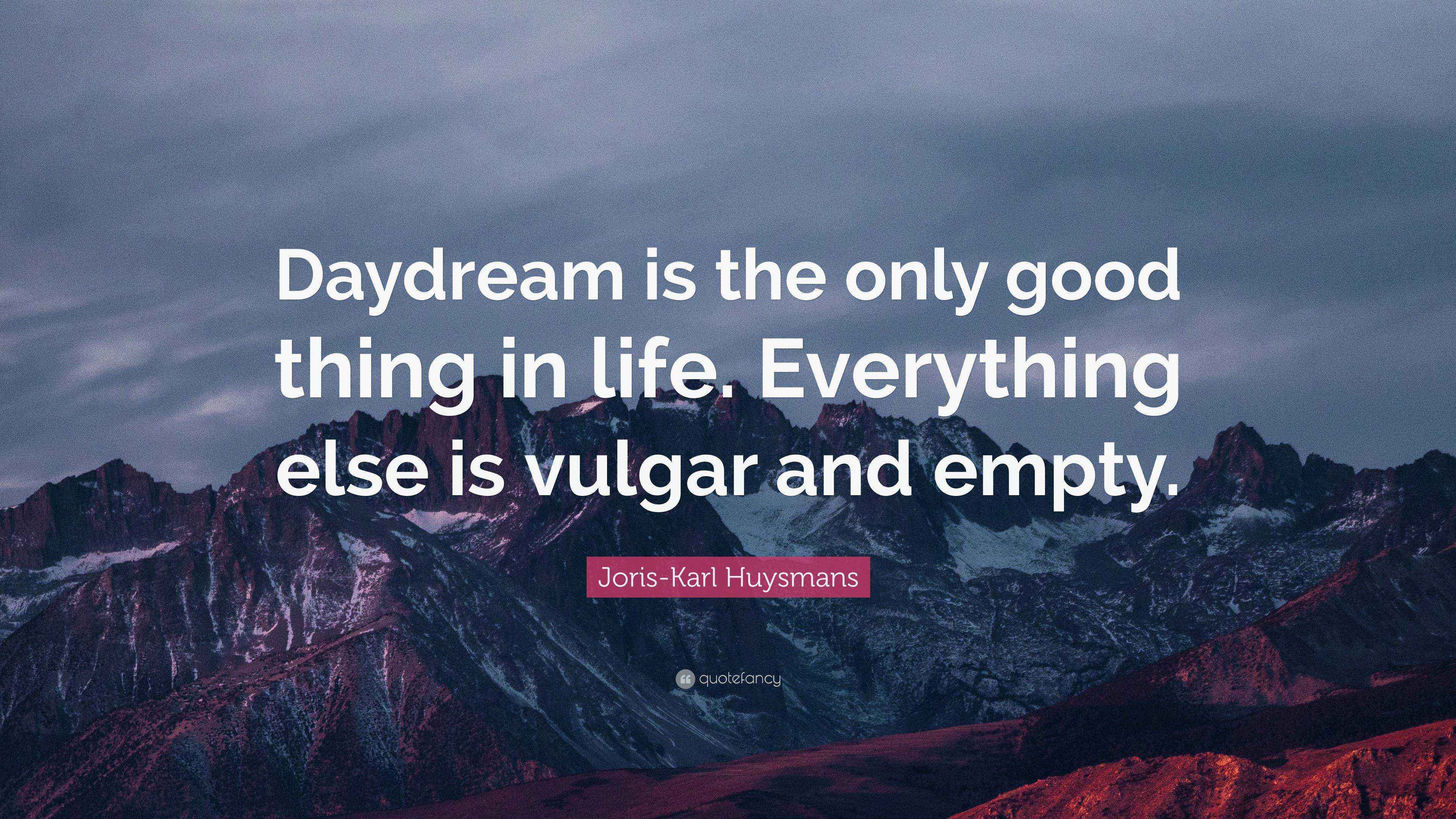 Joris-Karl Huysmans Quote: “Daydream is the only good thing in life ...