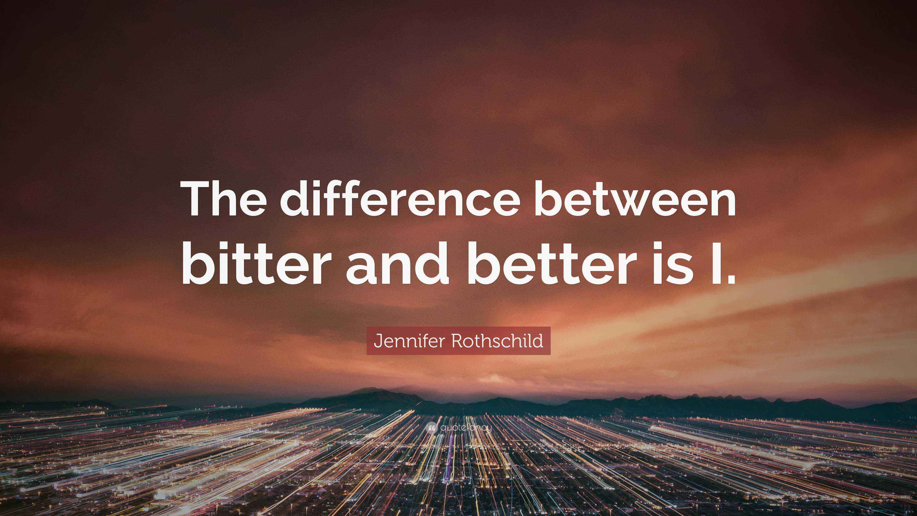 Jennifer Rothschild Quote: “The difference between bitter and better is I.”