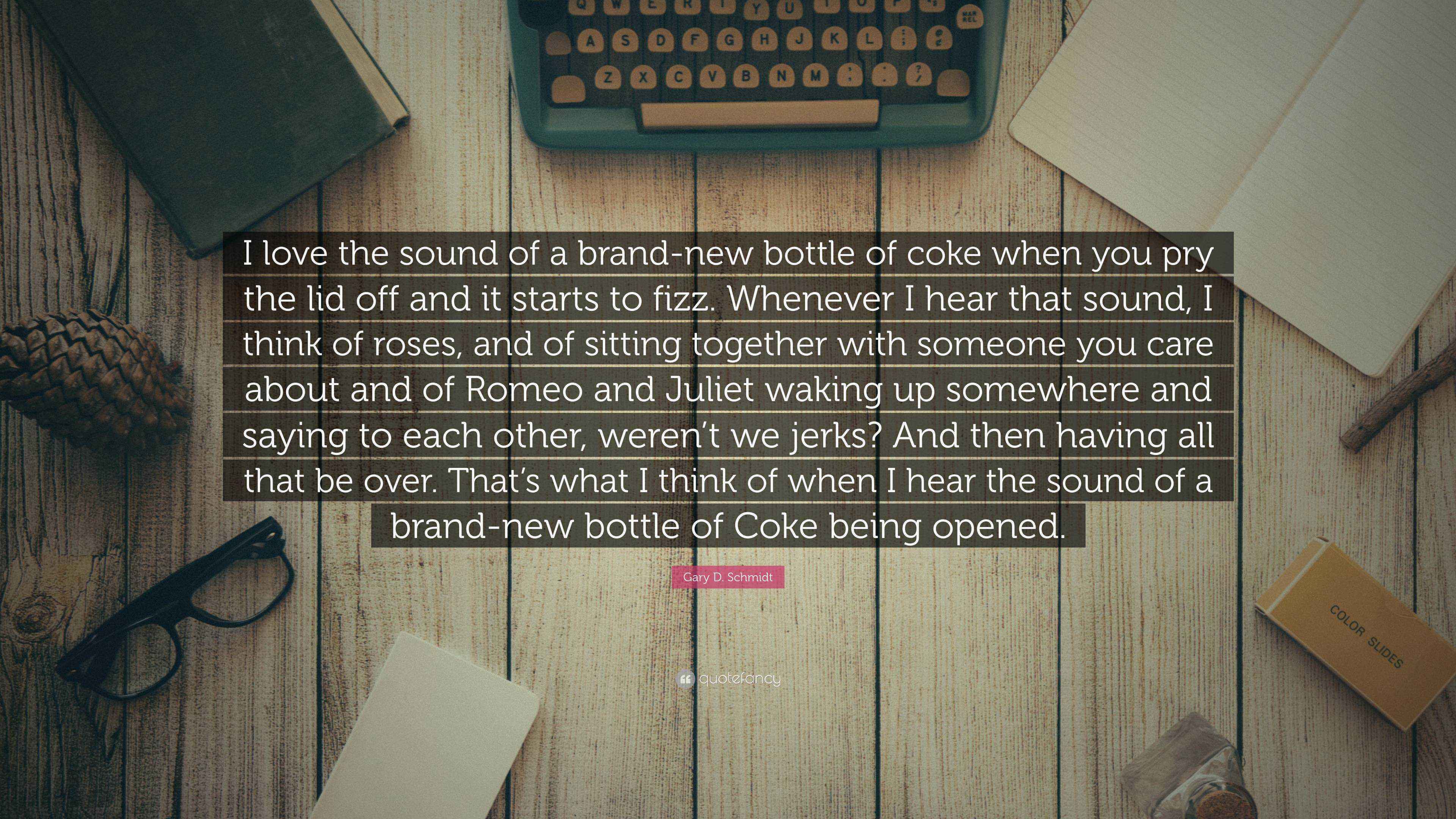 Gary D. Schmidt Quote: “I love the sound of a brand-new bottle of coke ...