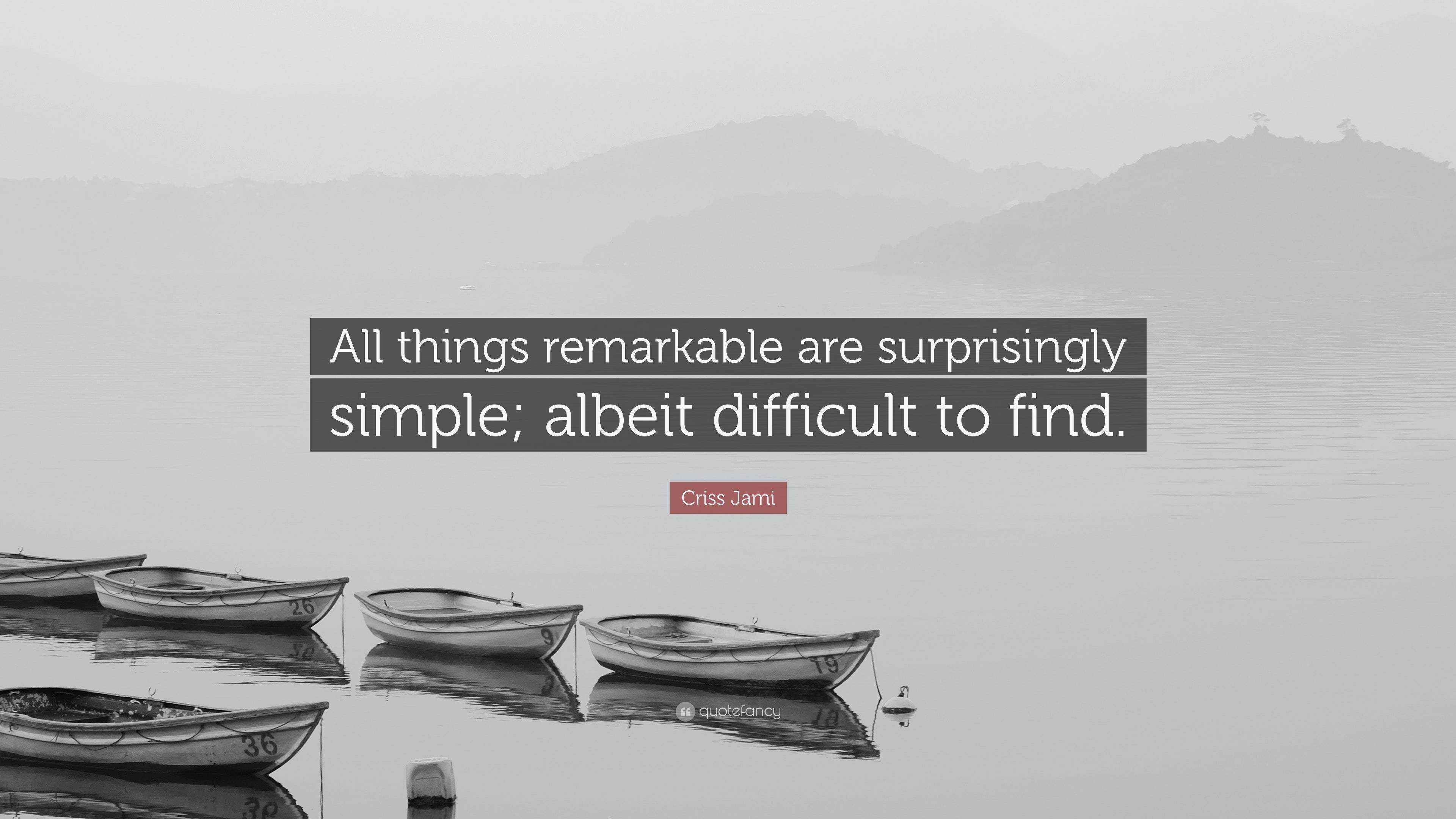 Criss Jami Quote: “All things remarkable are surprisingly simple ...