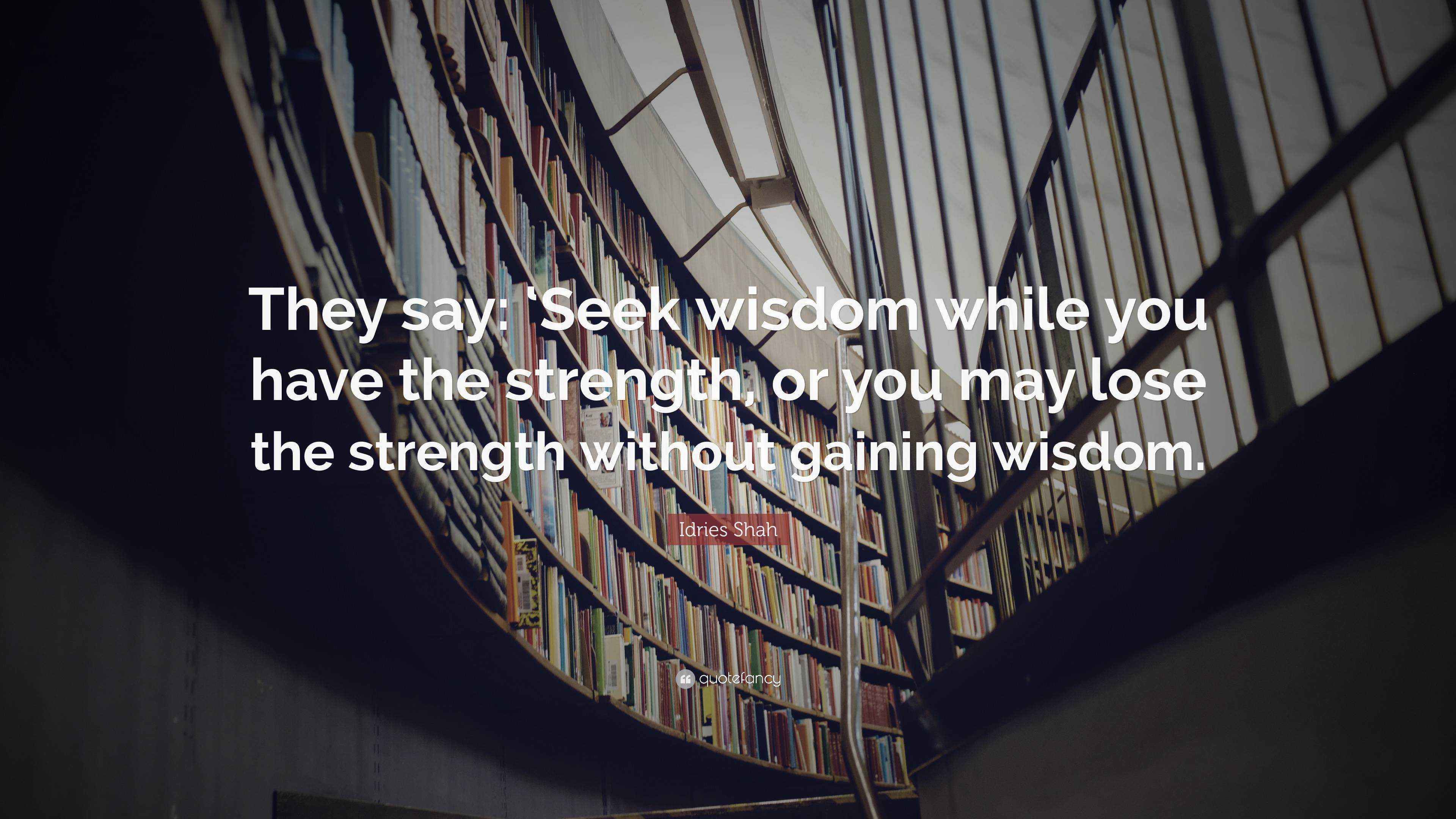 Idries Shah Quote: “They say: ‘Seek wisdom while you have the strength ...