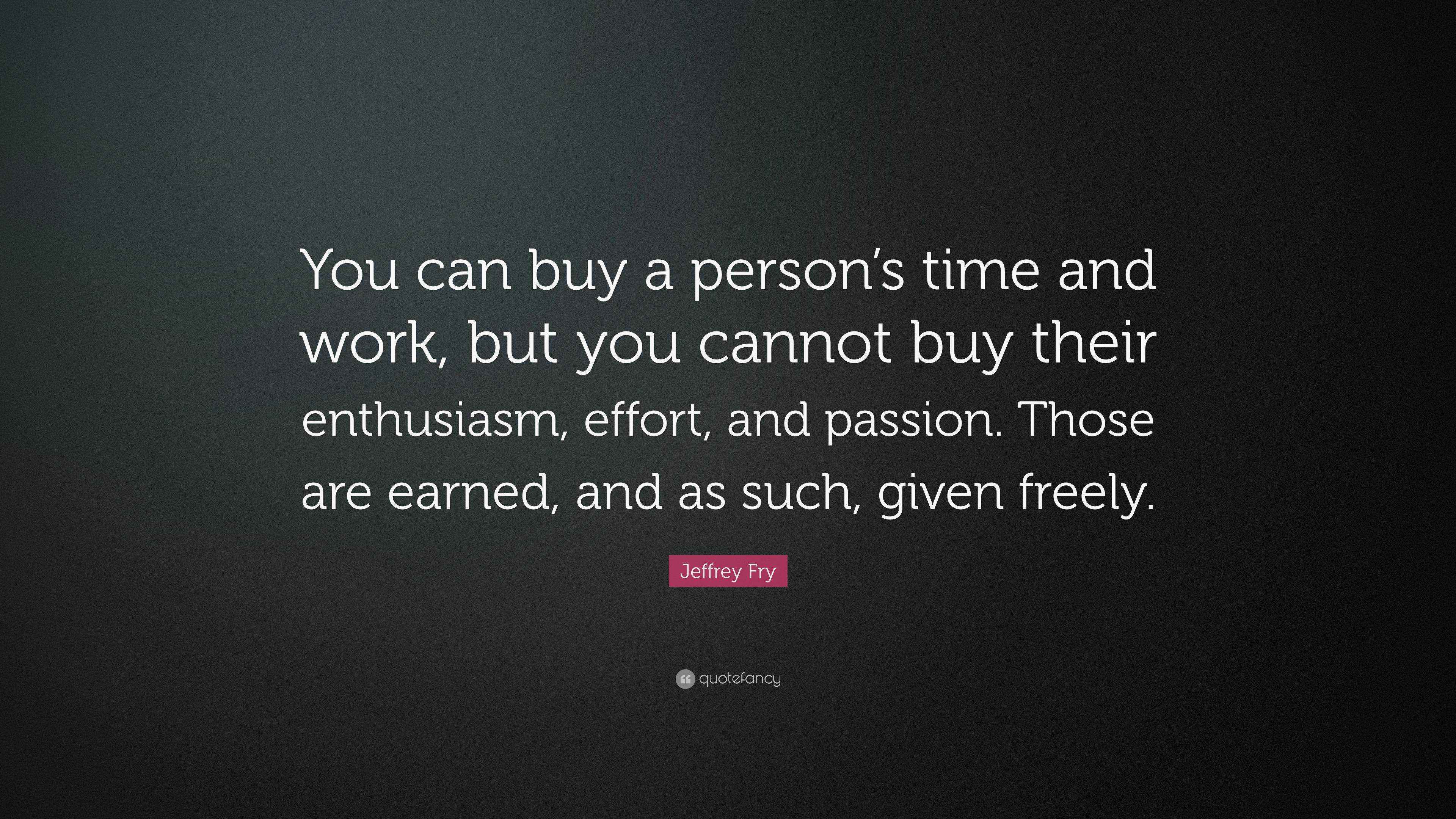 Jeffrey Fry Quote: “You can buy a person’s time and work, but you ...