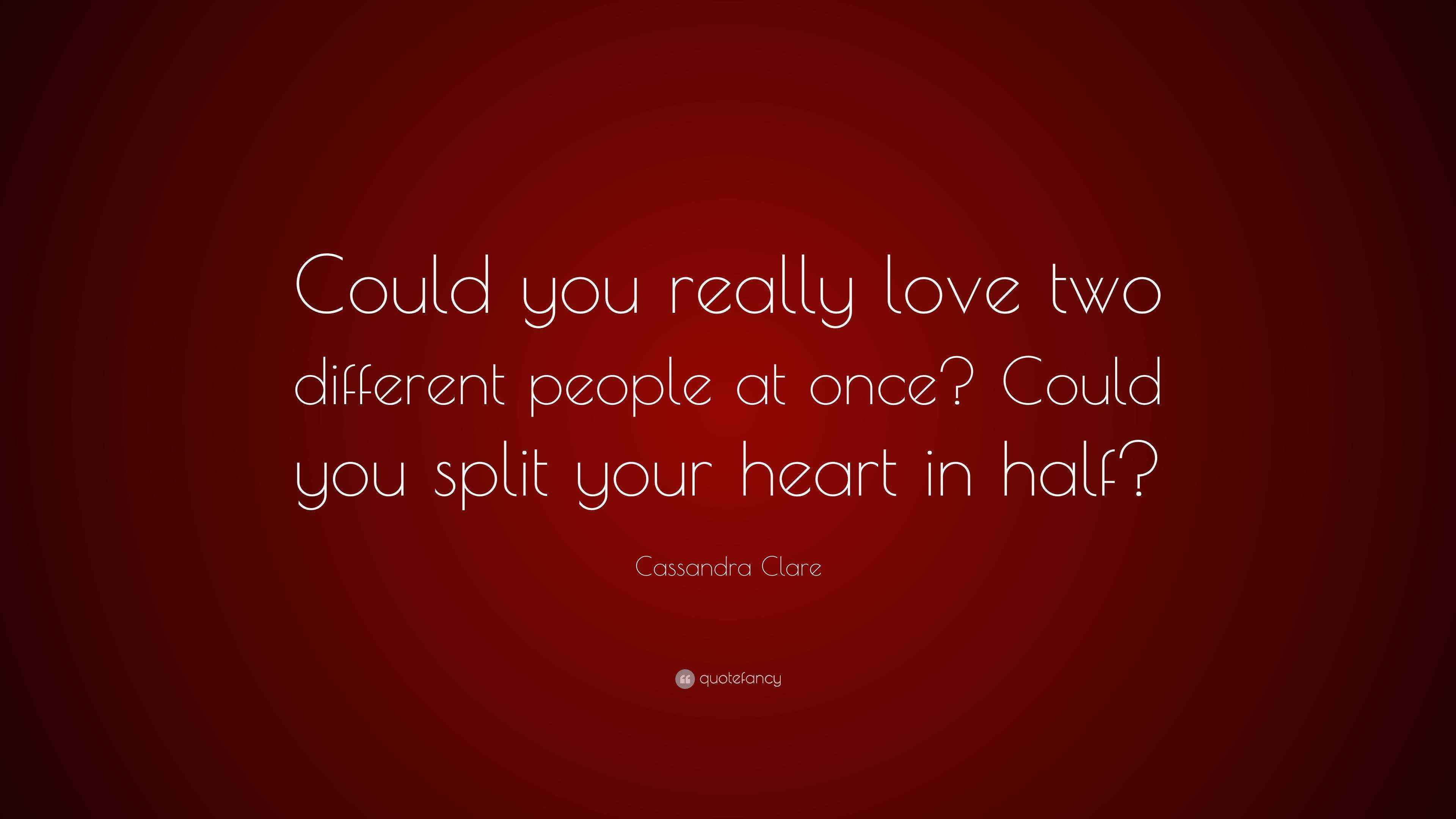 Cassandra Clare Quote: “Could you really love two different people at ...