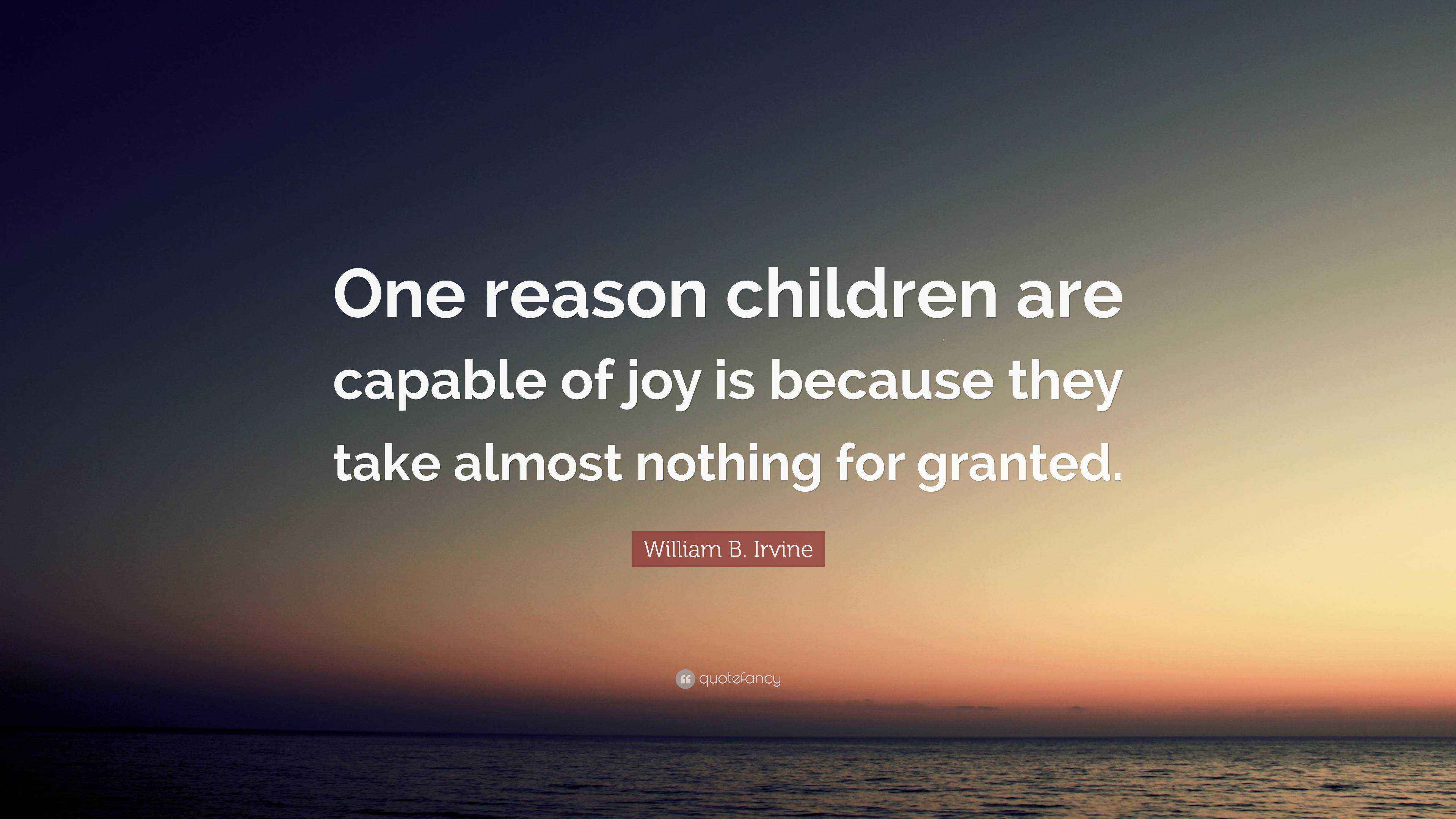 William B. Irvine Quote: “One reason children are capable of joy is ...