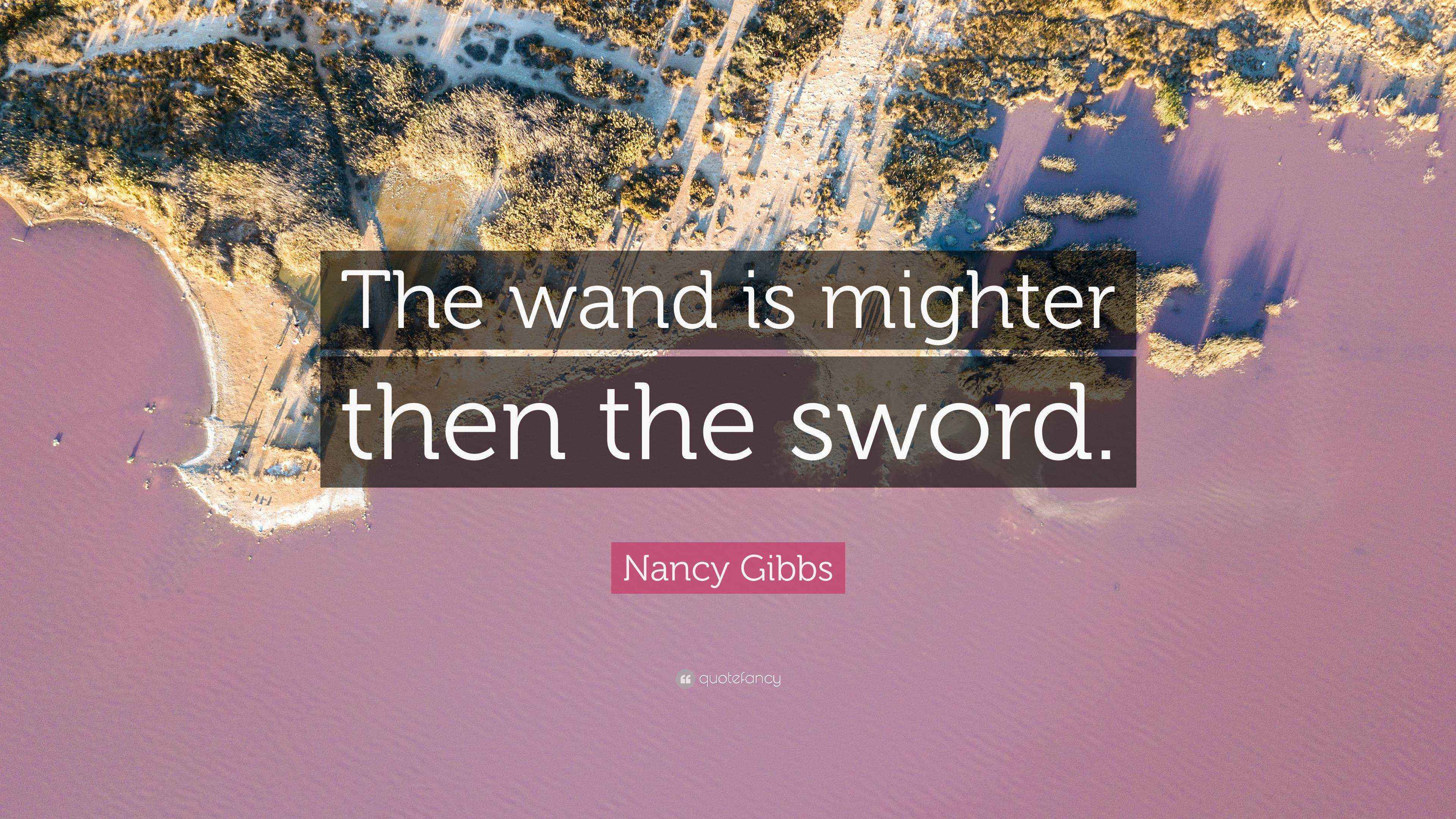Nancy Gibbs Quote: “The wand is mighter then the sword.”