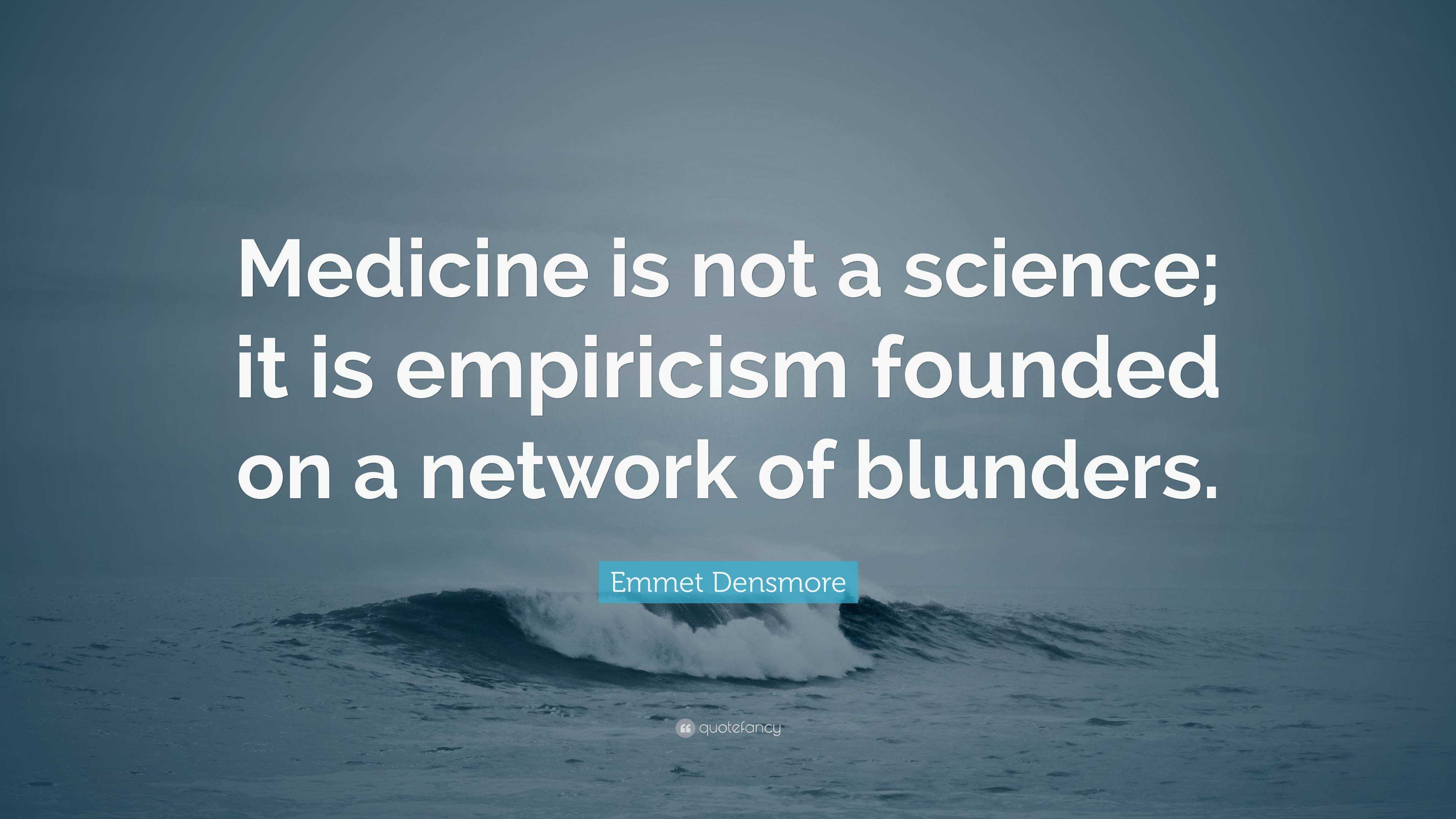 Emmet Densmore Quote: “Medicine is not a science; it is empiricism ...