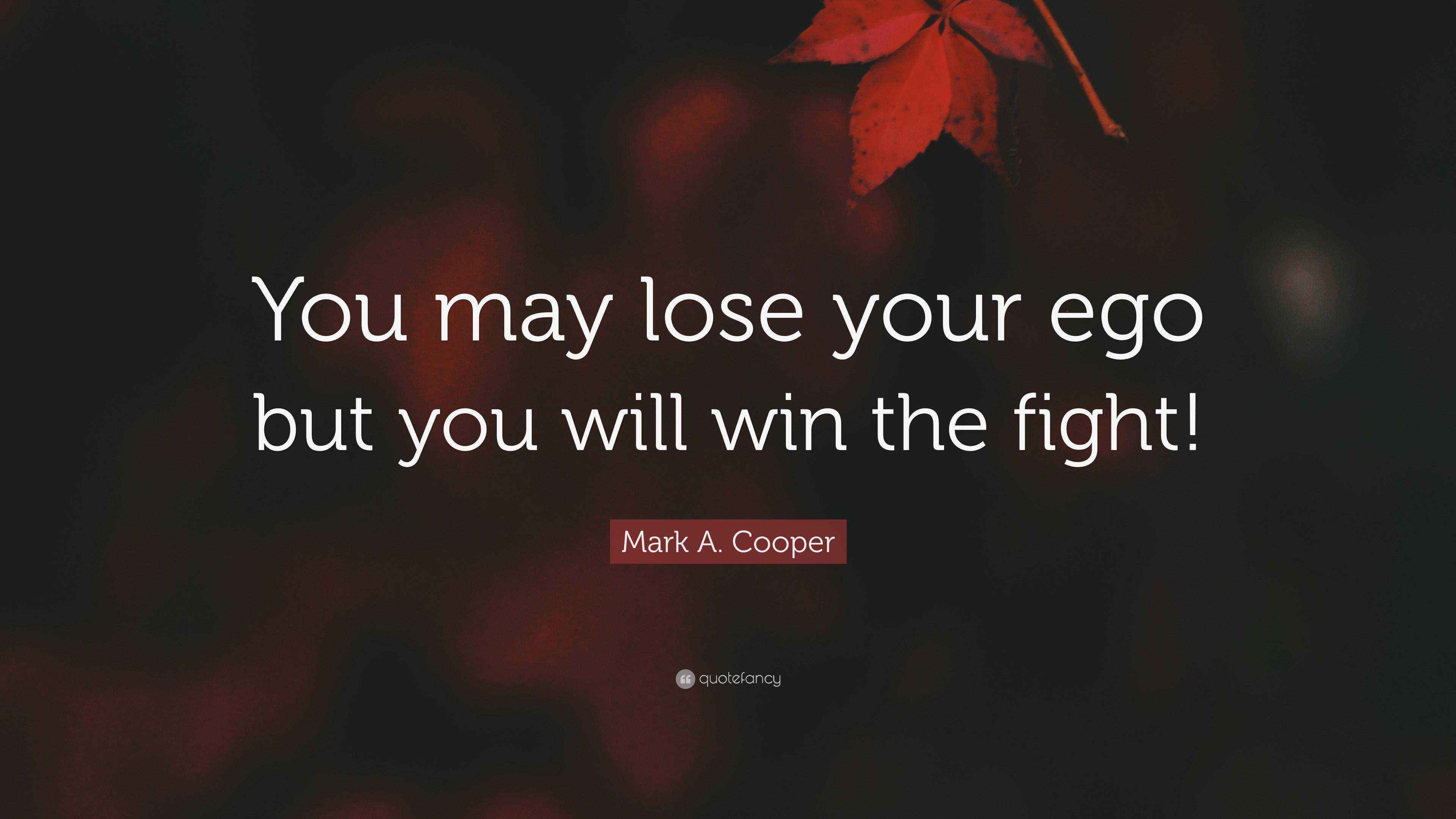 Mark A. Cooper Quote: “You may lose your ego but you will win the fight!”